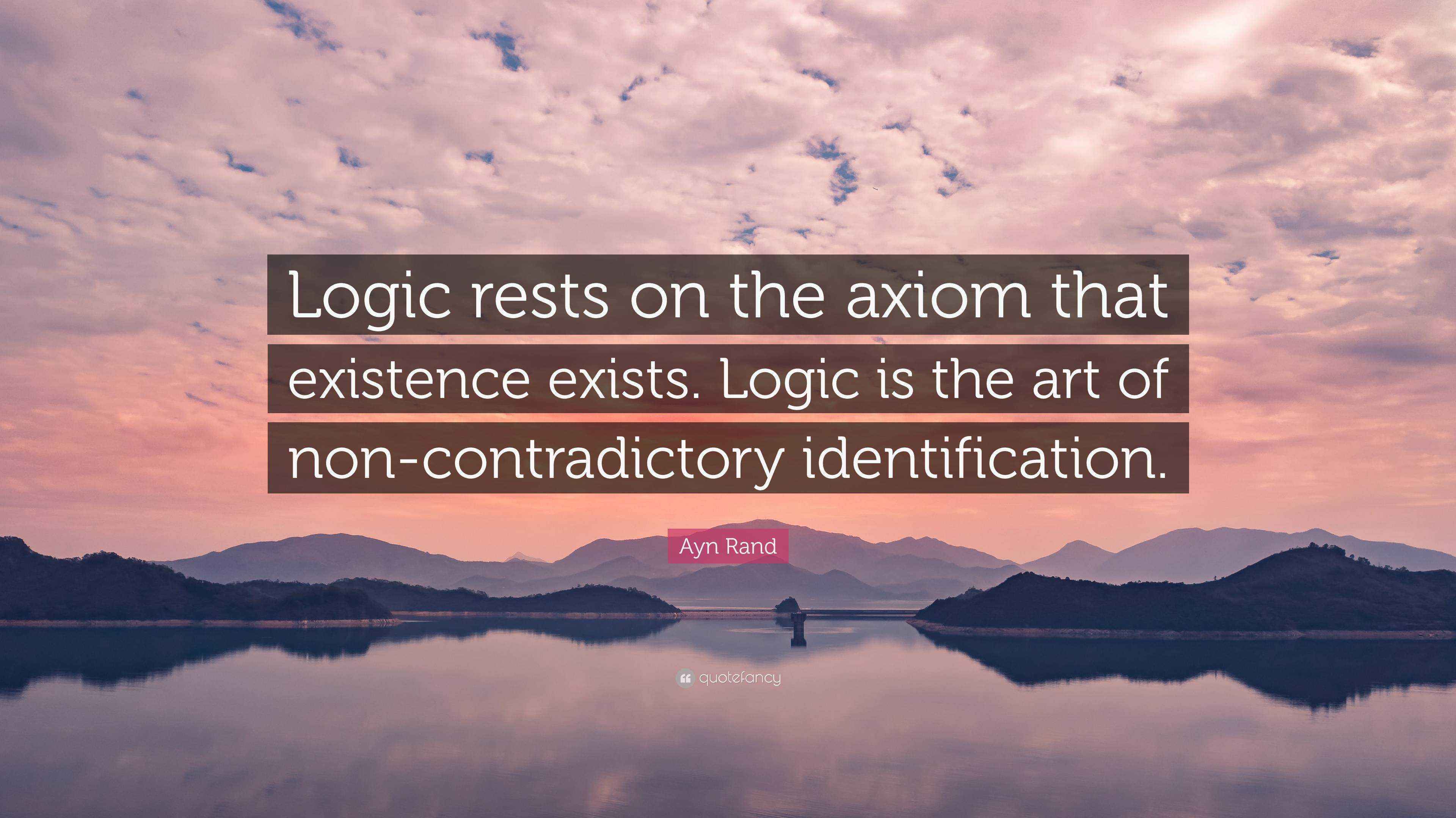 Ayn Rand Quote: “Logic rests on the axiom that existence exists. Logic ...