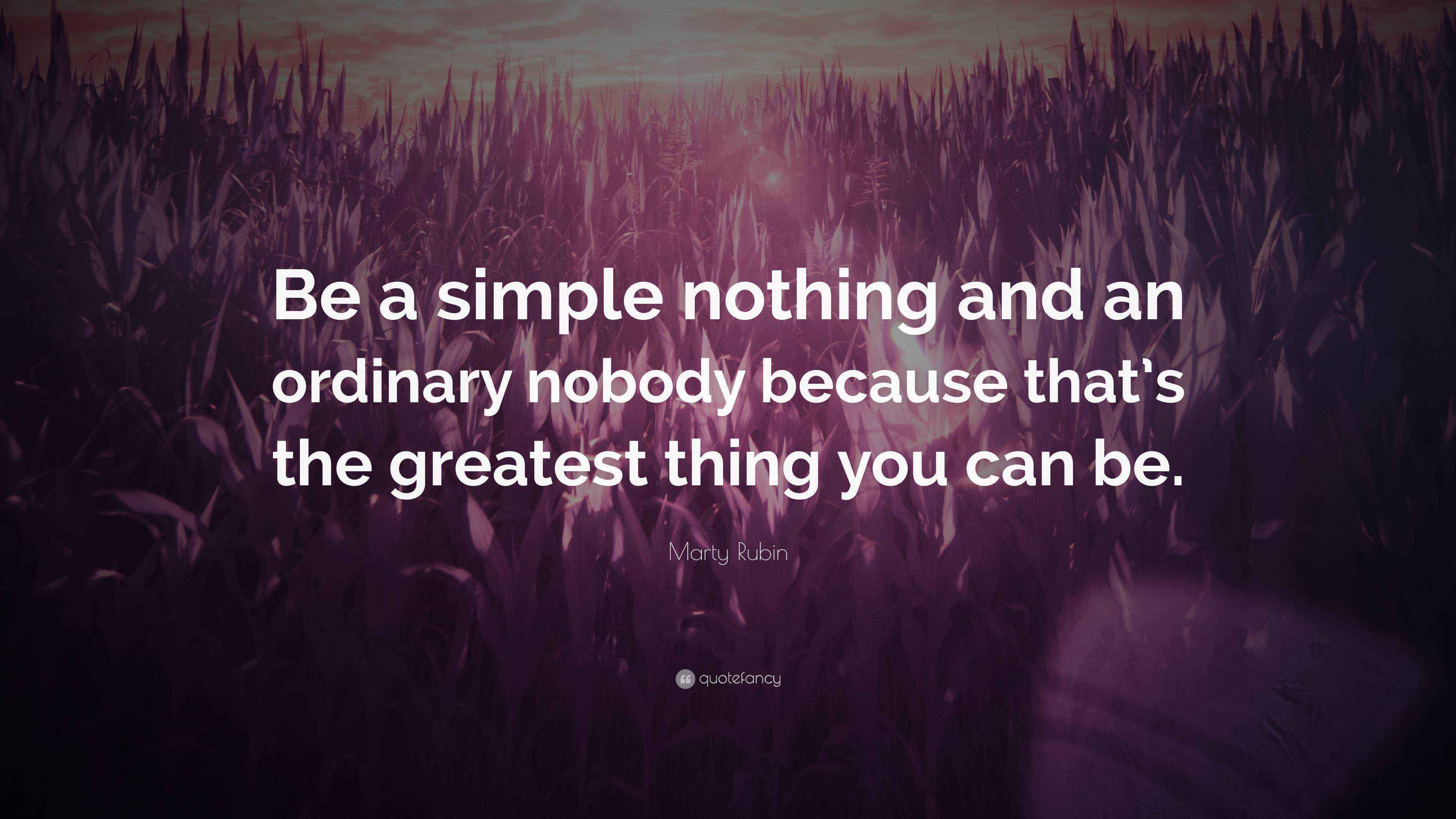 Marty Rubin Quote: “Be a simple nothing and an ordinary nobody because ...