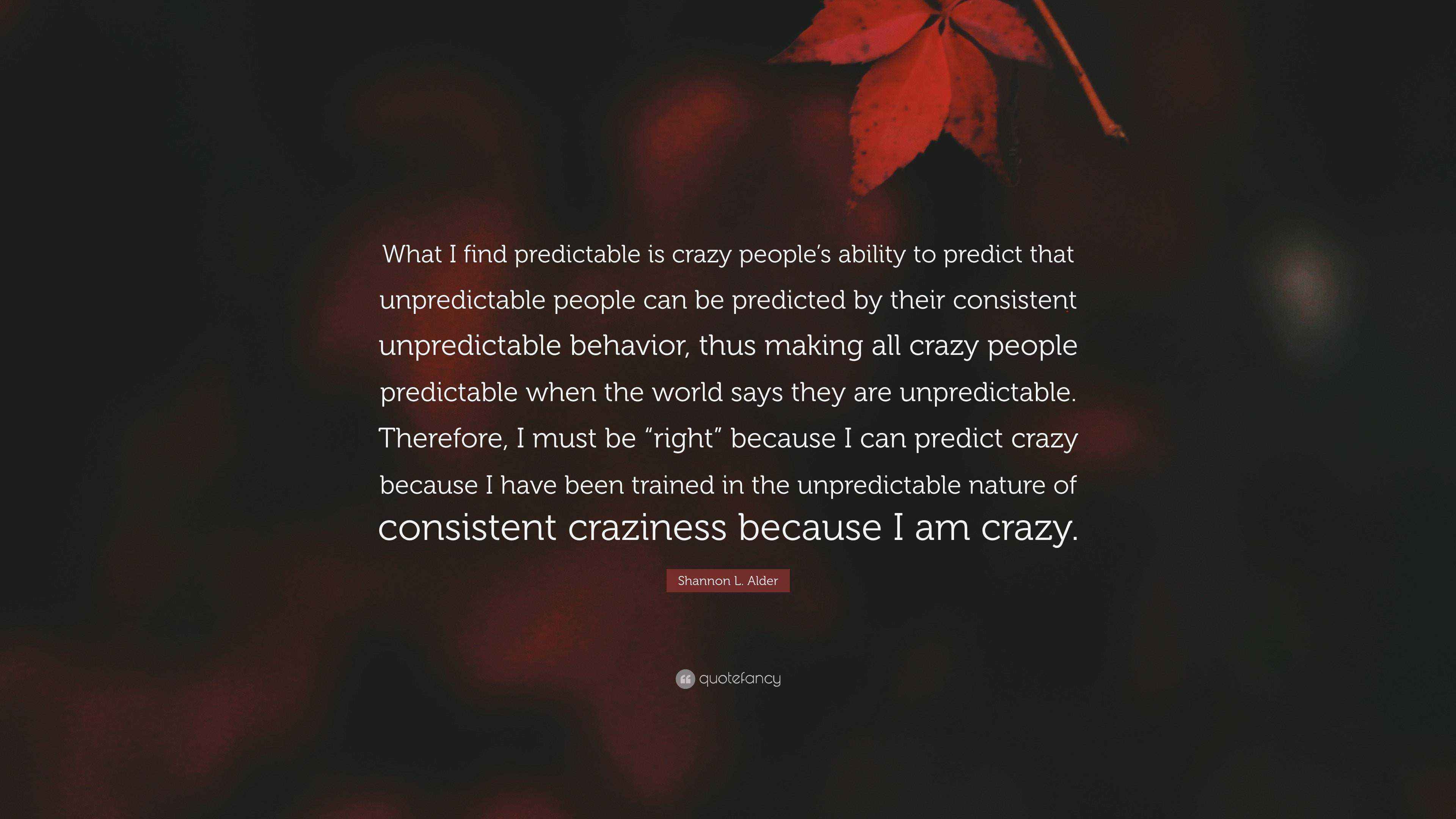 Shannon L. Alder Quote: “What I find predictable is crazy people’s ...