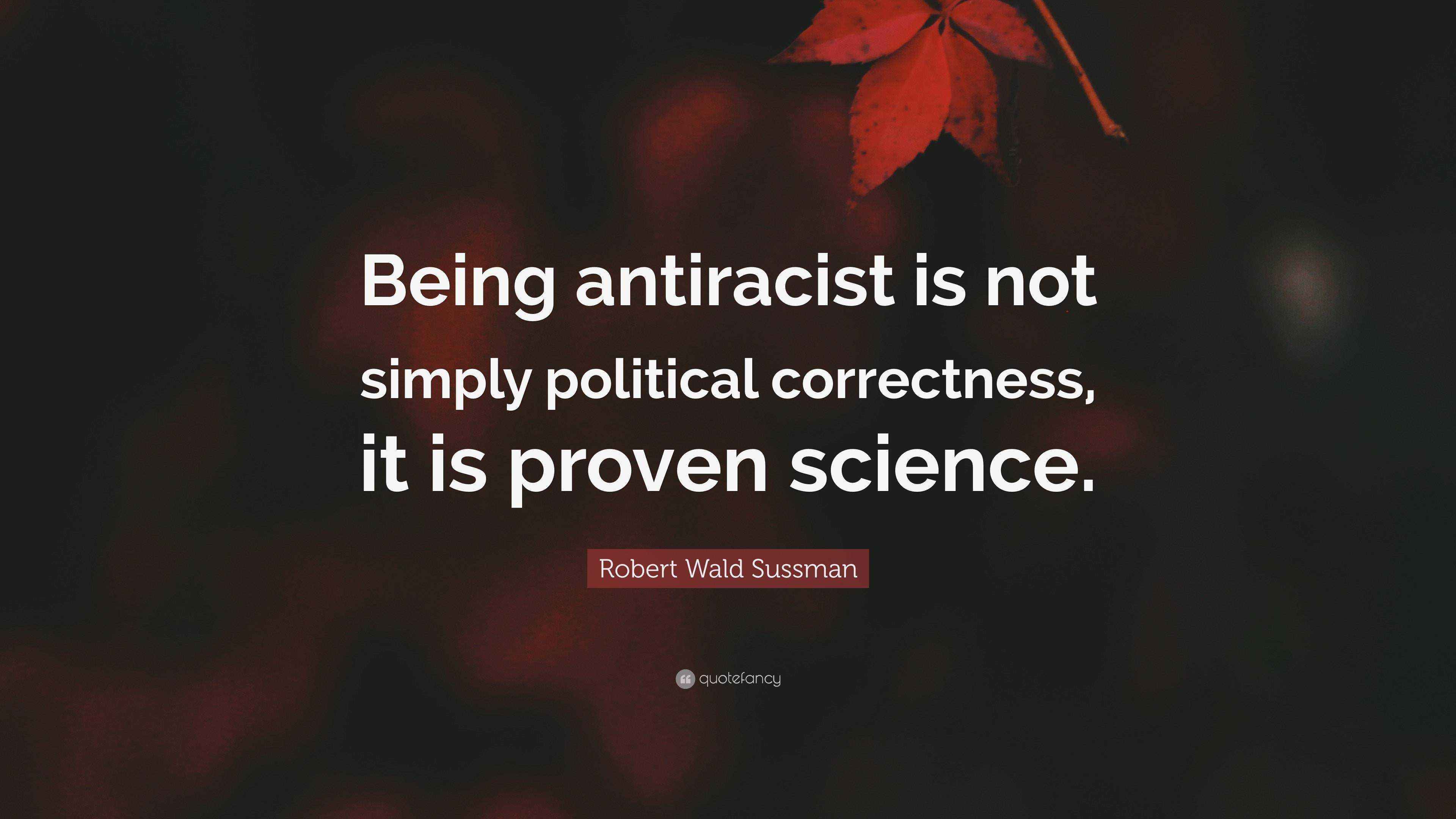 Robert Wald Sussman Quote: “Being antiracist is not simply political ...