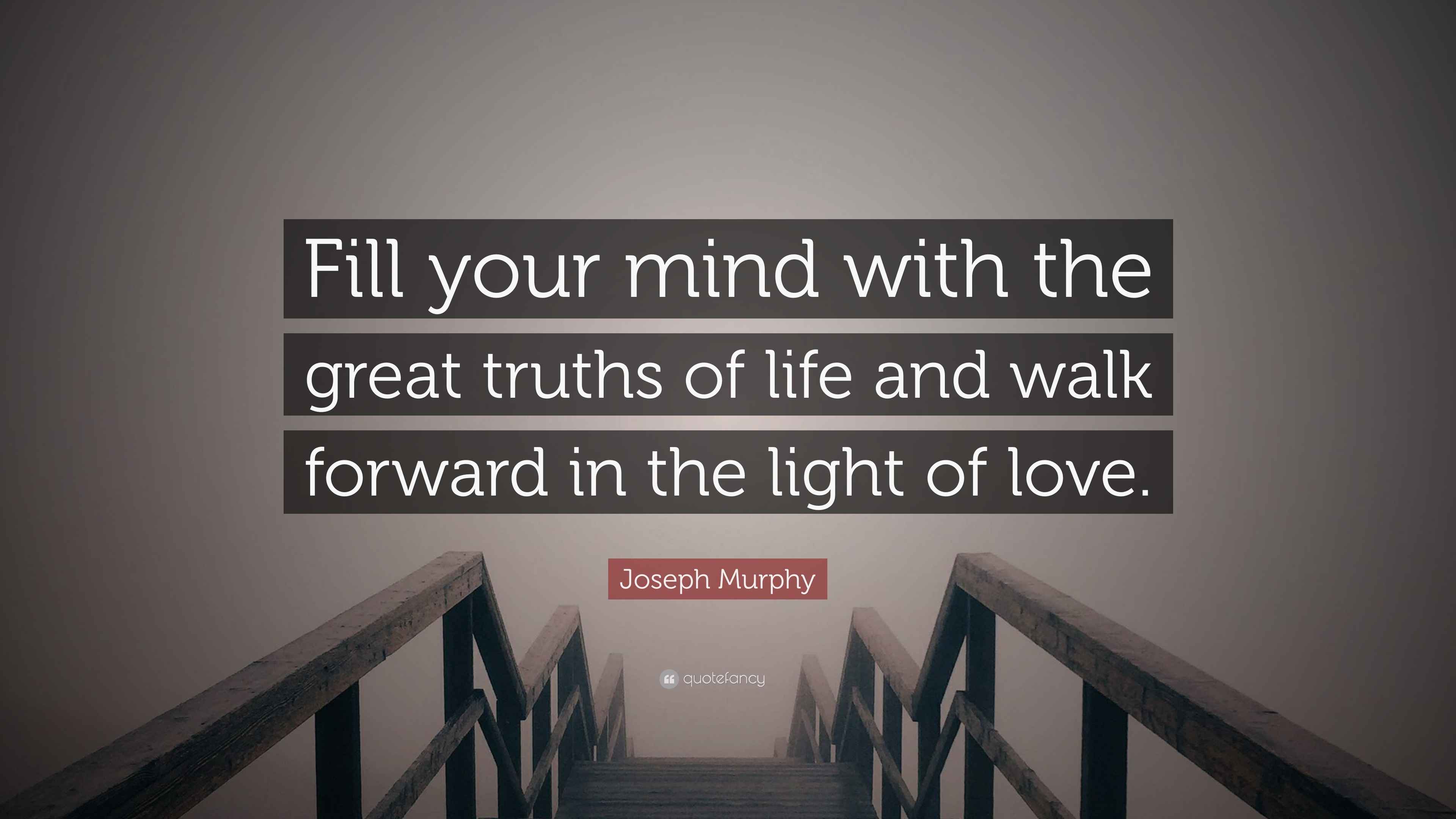 Joseph Murphy Quote: “Fill your mind with the great truths of life and ...