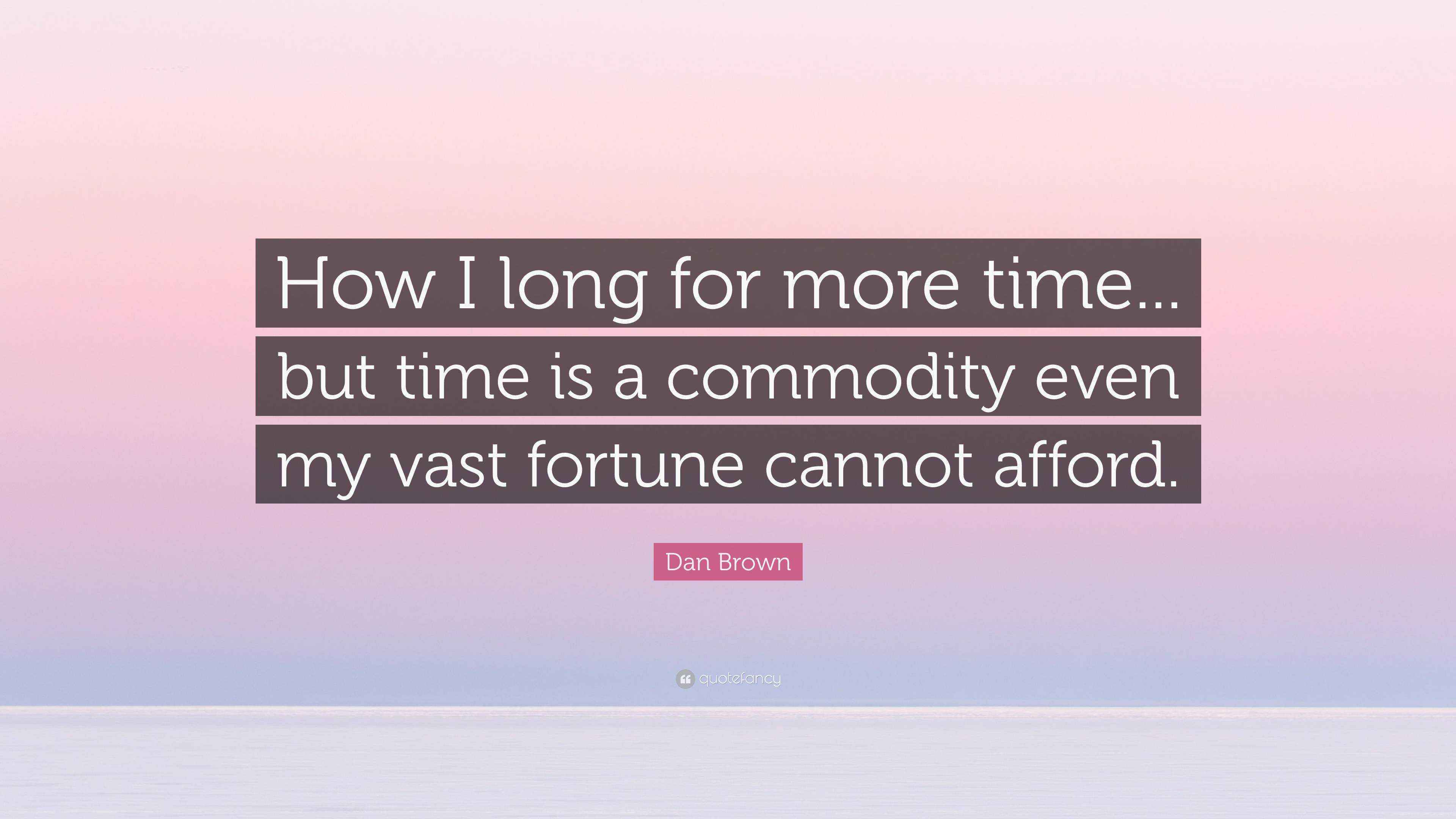Dan Brown Quote: “How I long for more time... but time is a commodity ...