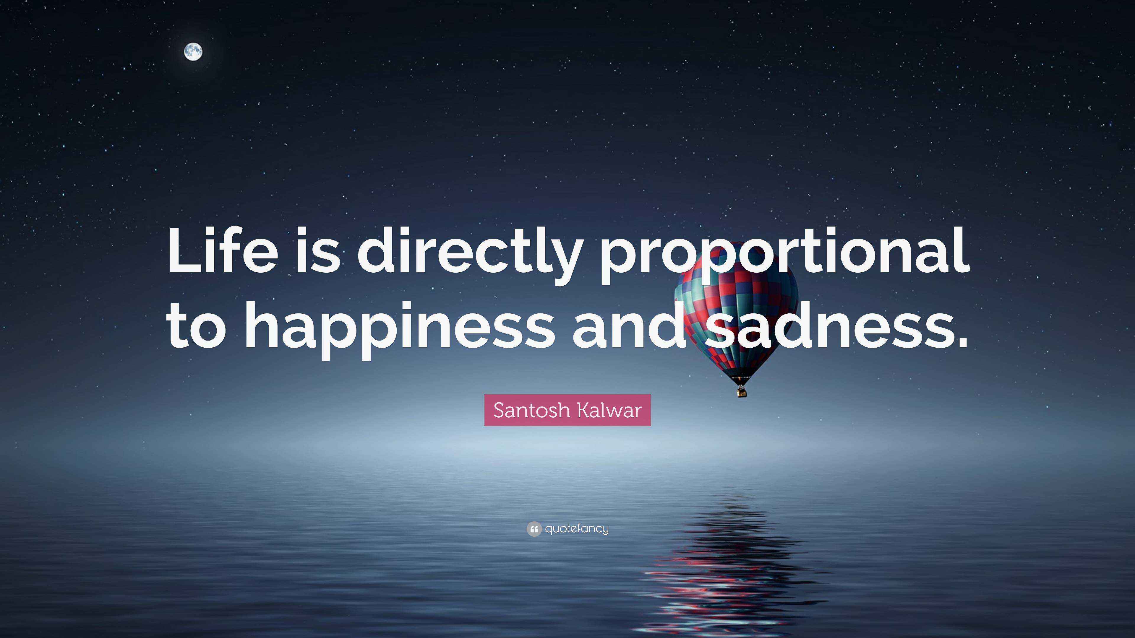 Santosh Kalwar Quote: “Life is directly proportional to happiness and ...