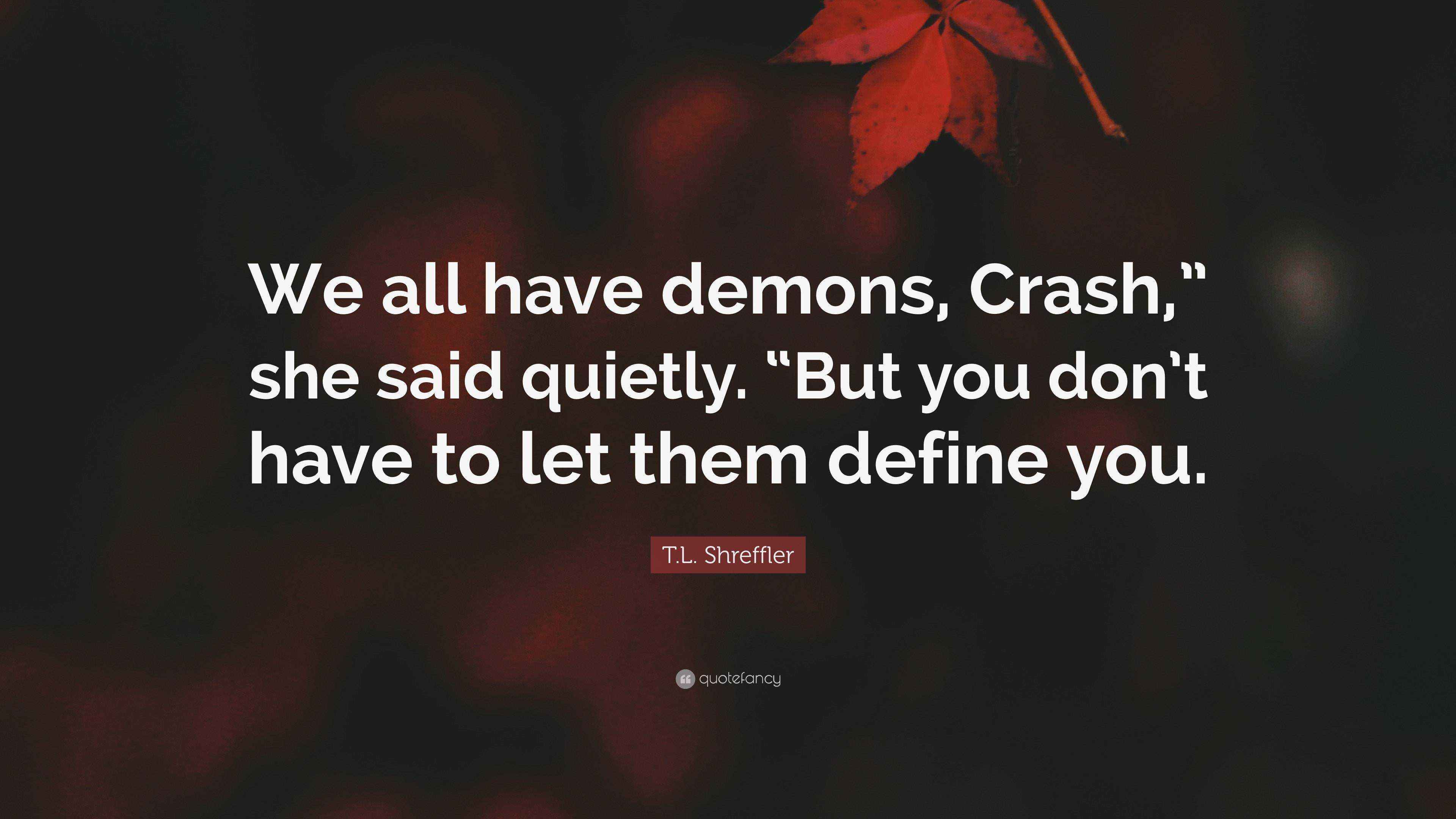 T.L. Shreffler Quote: “We all have demons, Crash,” she said quietly ...