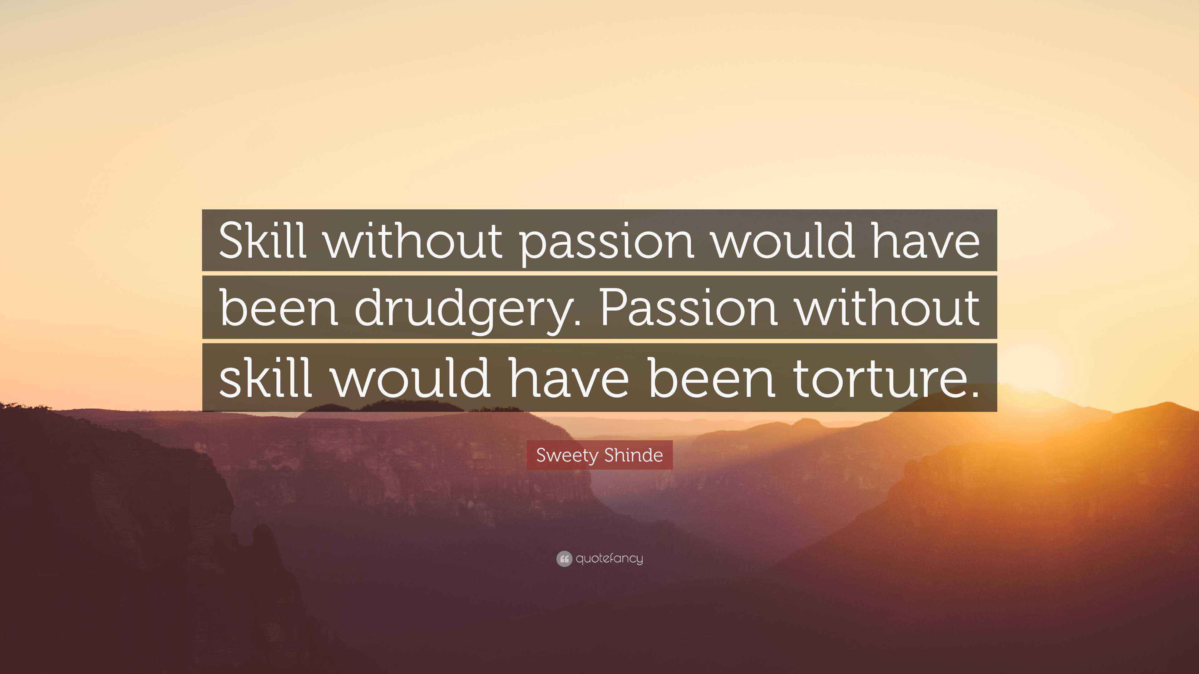 Sweety Shinde Quote: “Skill without passion would have been drudgery ...