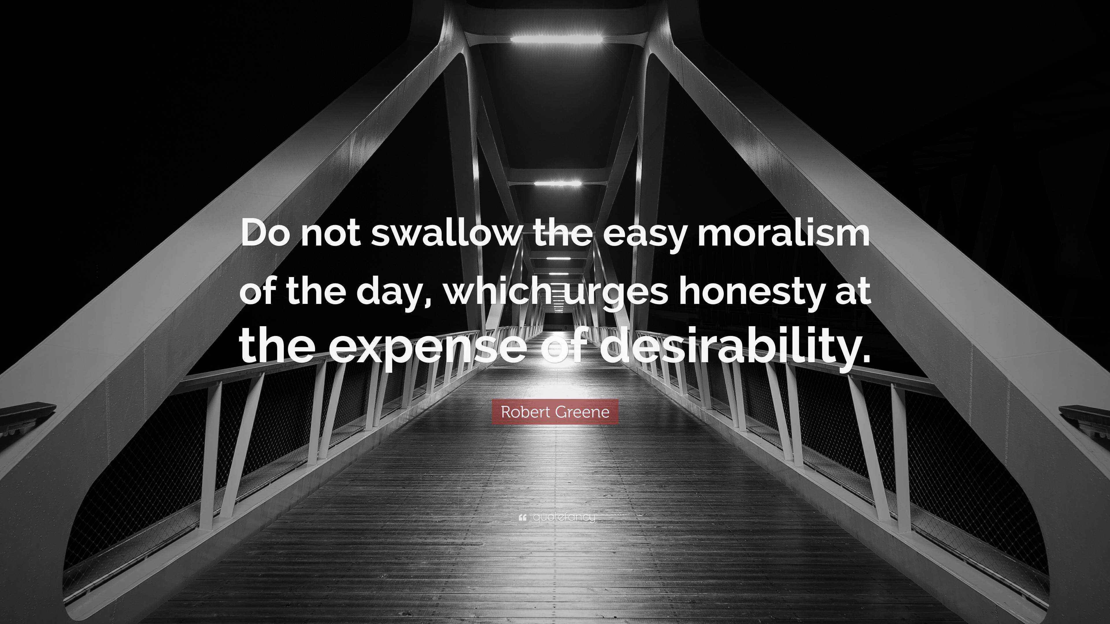 Robert Greene Quote: “Do not swallow the easy moralism of the day ...
