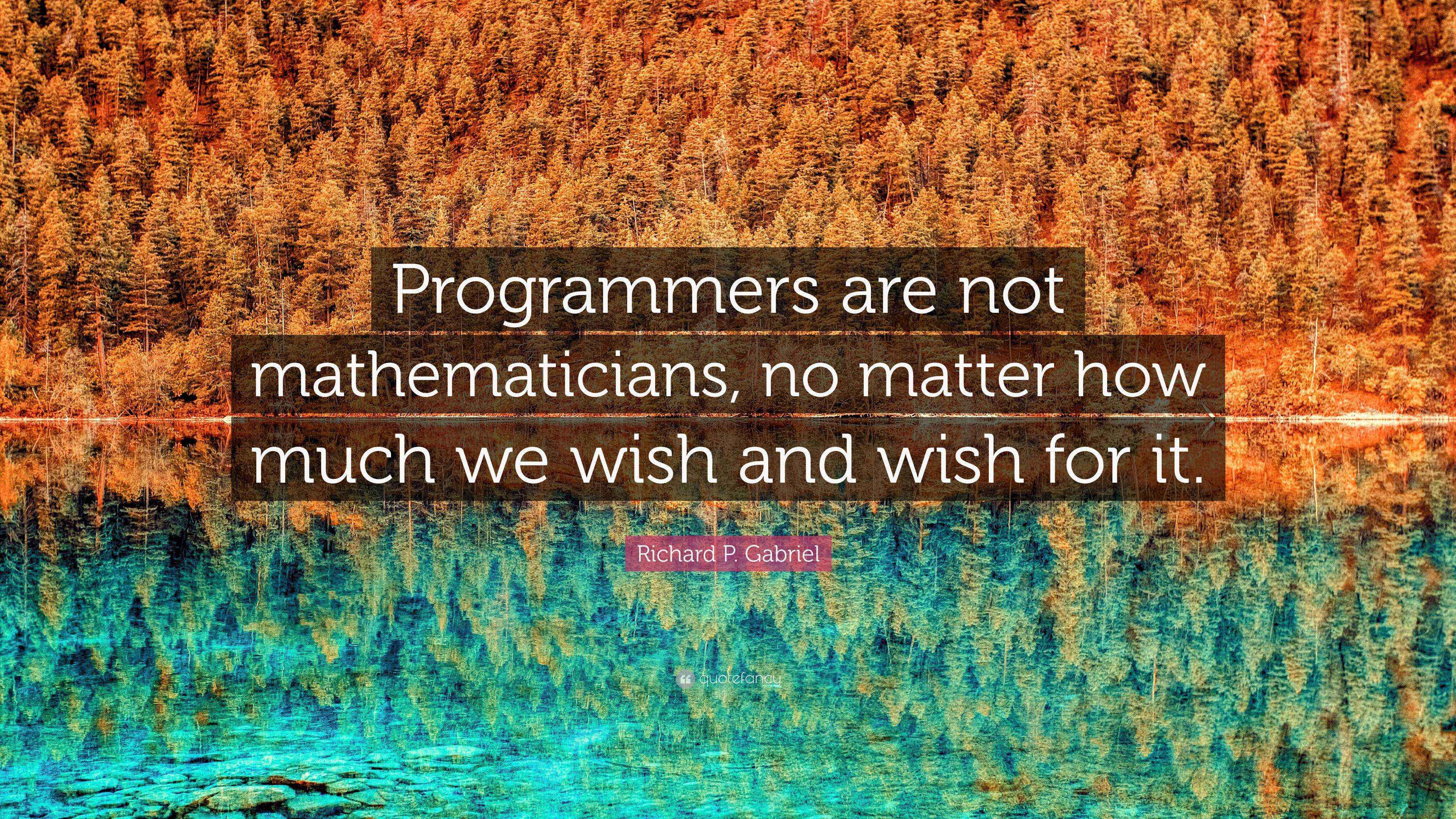 Richard P. Gabriel Quote: “Programmers are not mathematicians, no ...