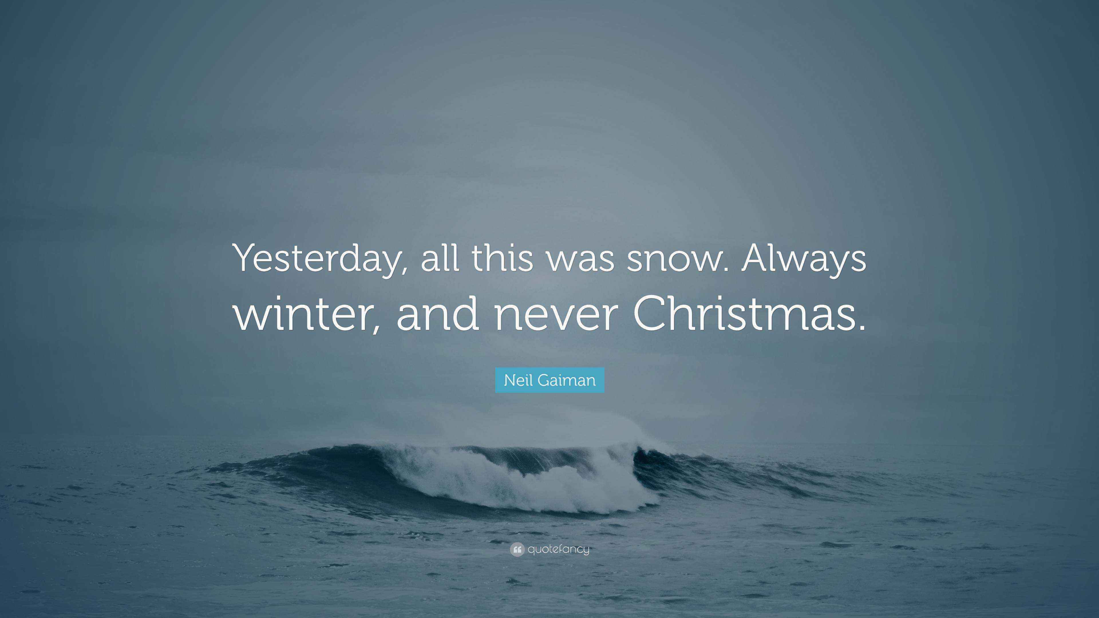 Neil Gaiman Quote: “Yesterday, all this was snow. Always winter, and ...