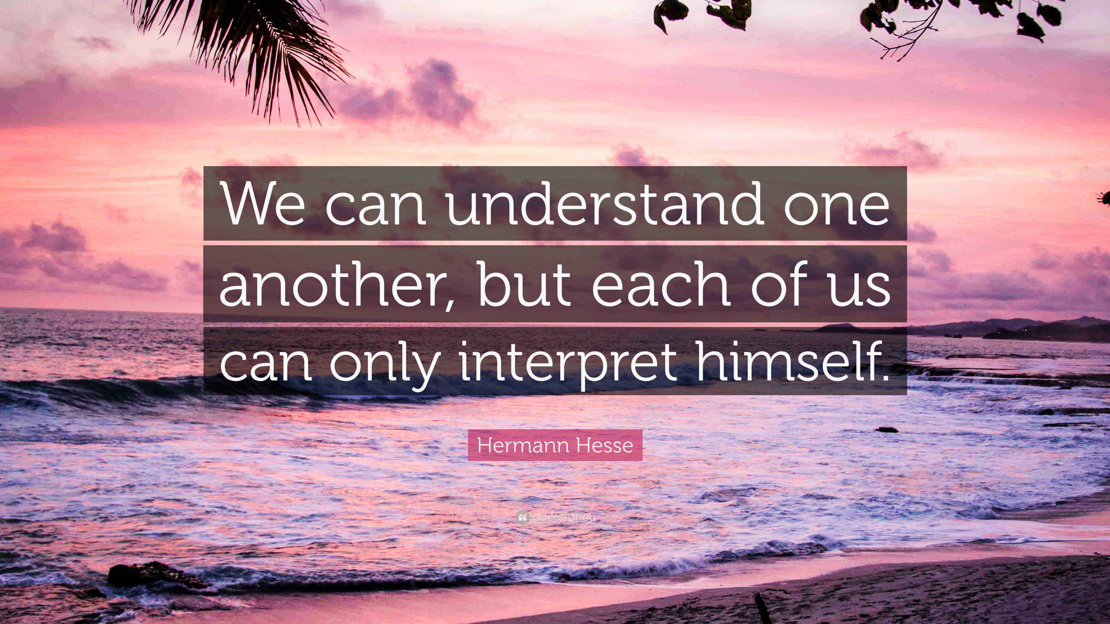 Hermann Hesse Quote: “We can understand one another, but each of us can ...