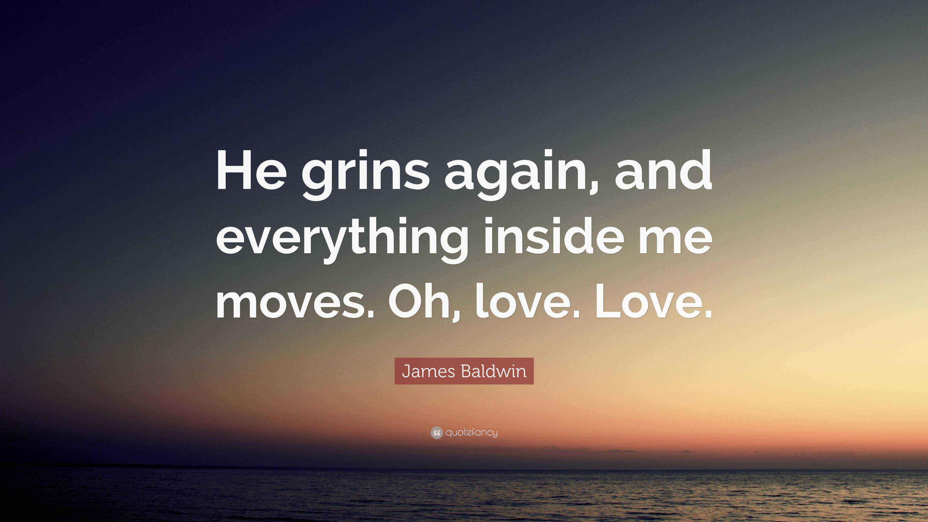 James Baldwin Quote: “He grins again, and everything inside me moves ...