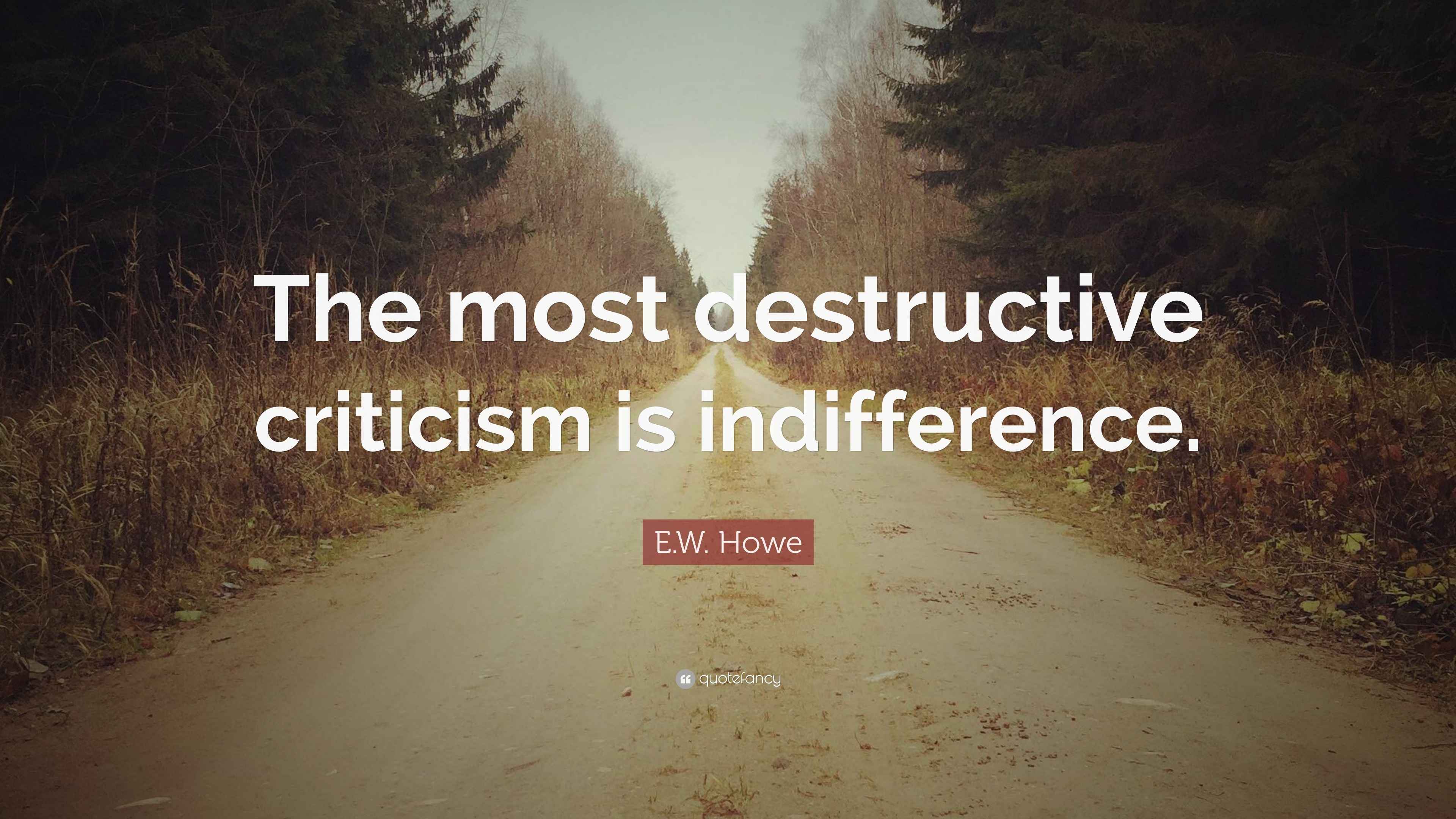 E.W. Howe Quote: “The most destructive criticism is indifference.”