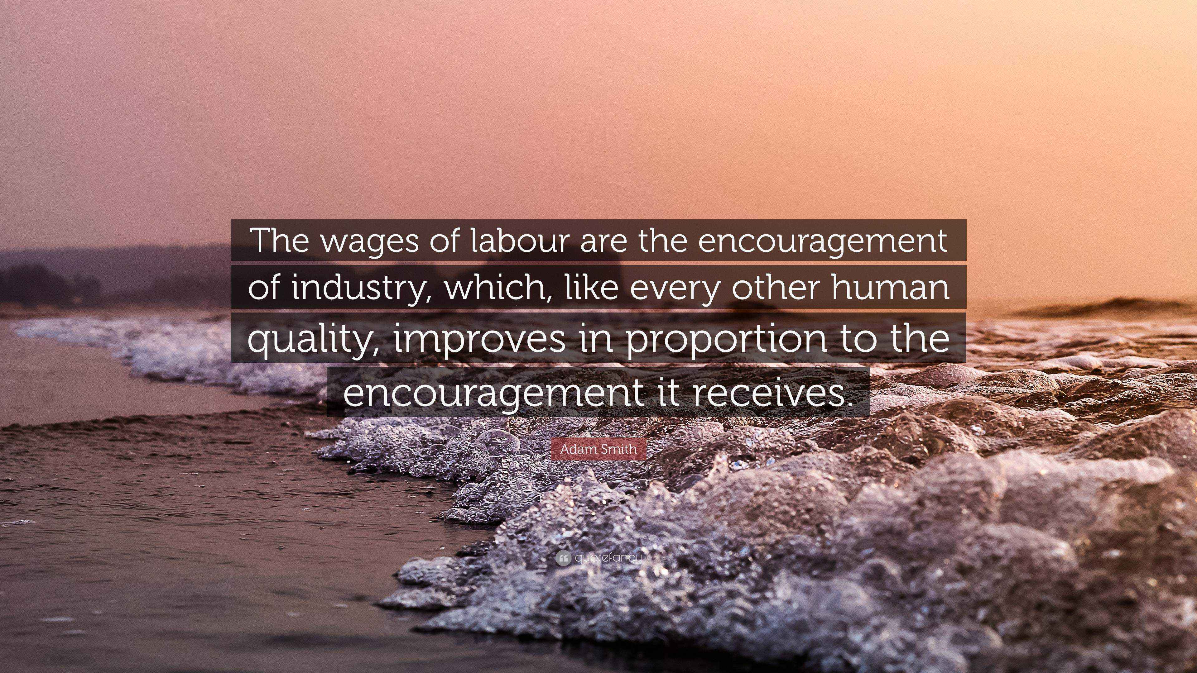 Adam Smith Quote: “The wages of labour are the encouragement of ...