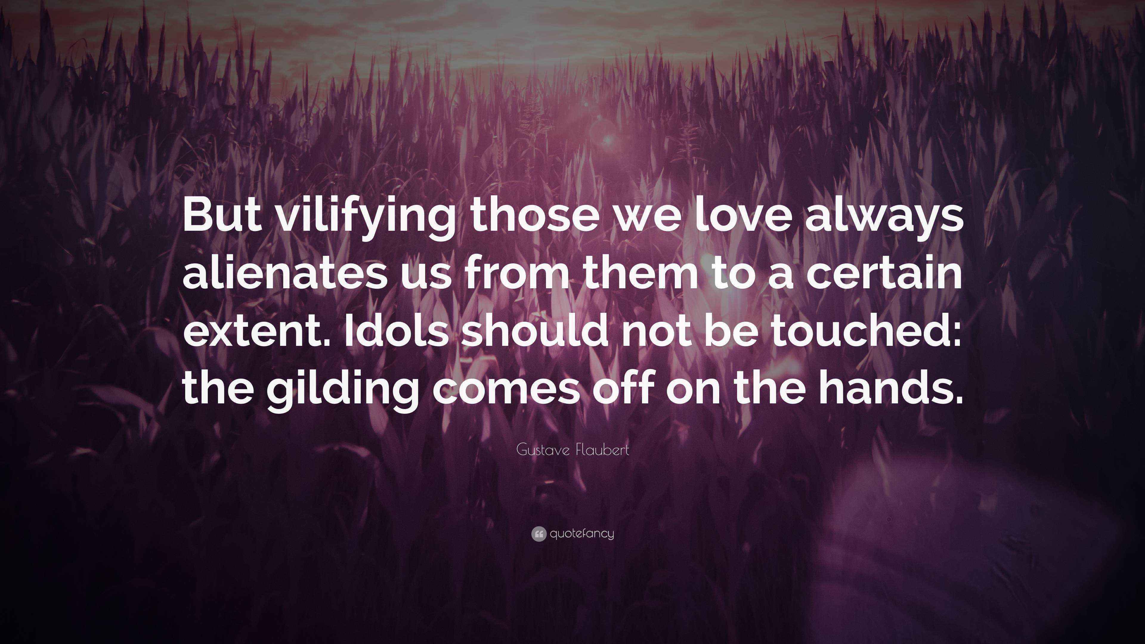 Gustave Flaubert Quote: “But vilifying those we love always alienates ...