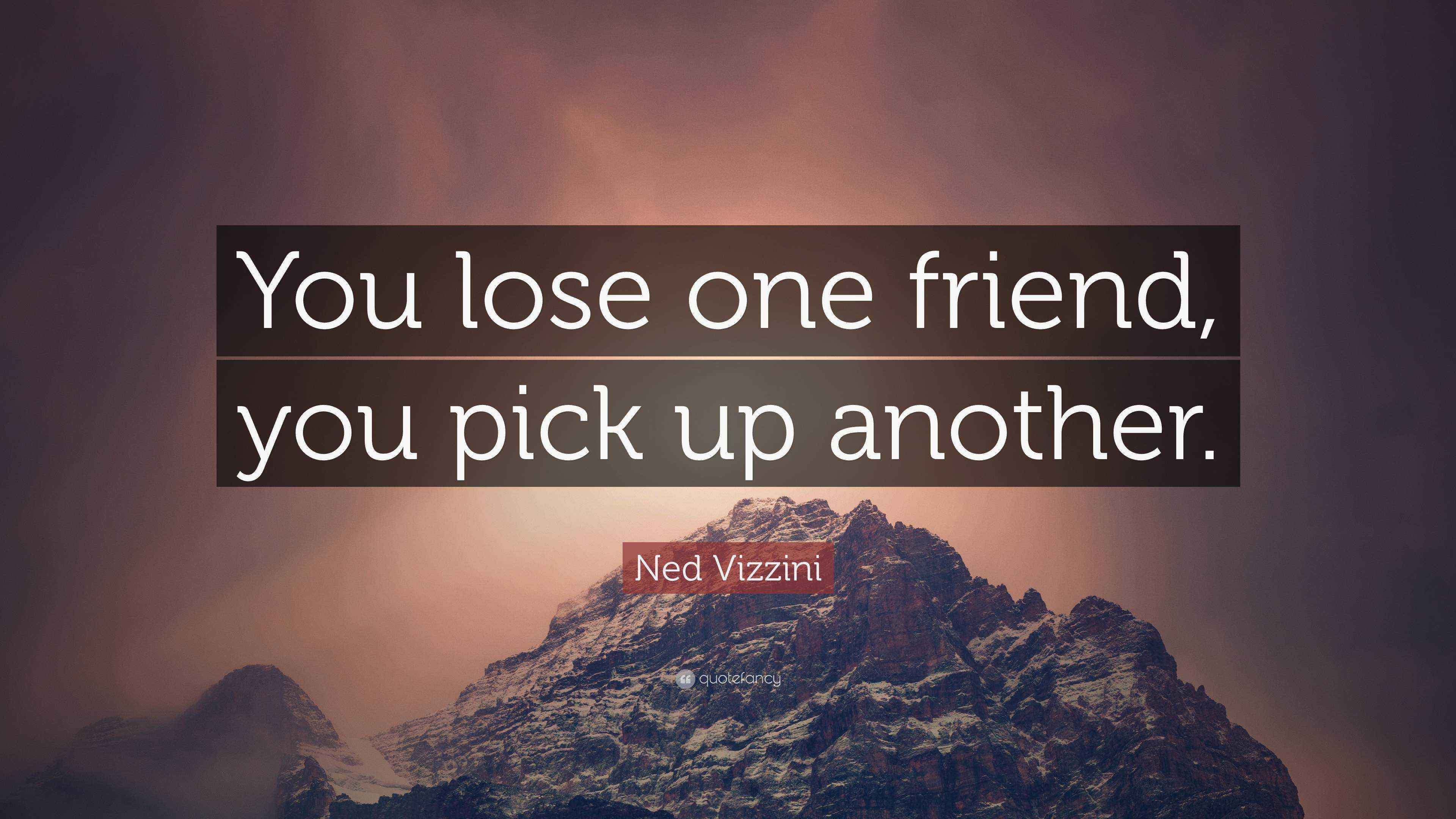 Ned Vizzini Quote: “You lose one friend, you pick up another.”
