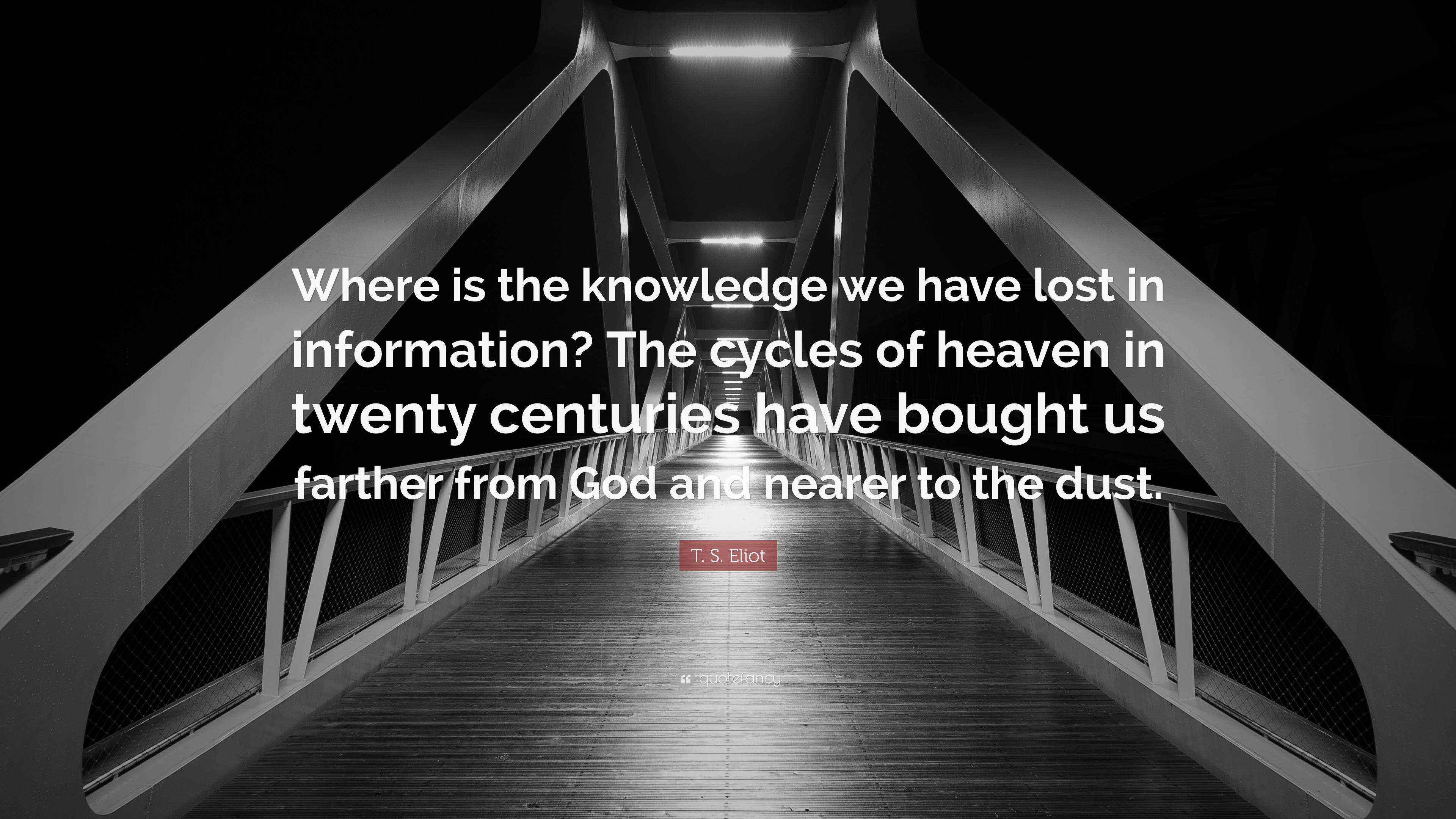 T. S. Eliot Quote: “Where is the knowledge we have lost in information ...