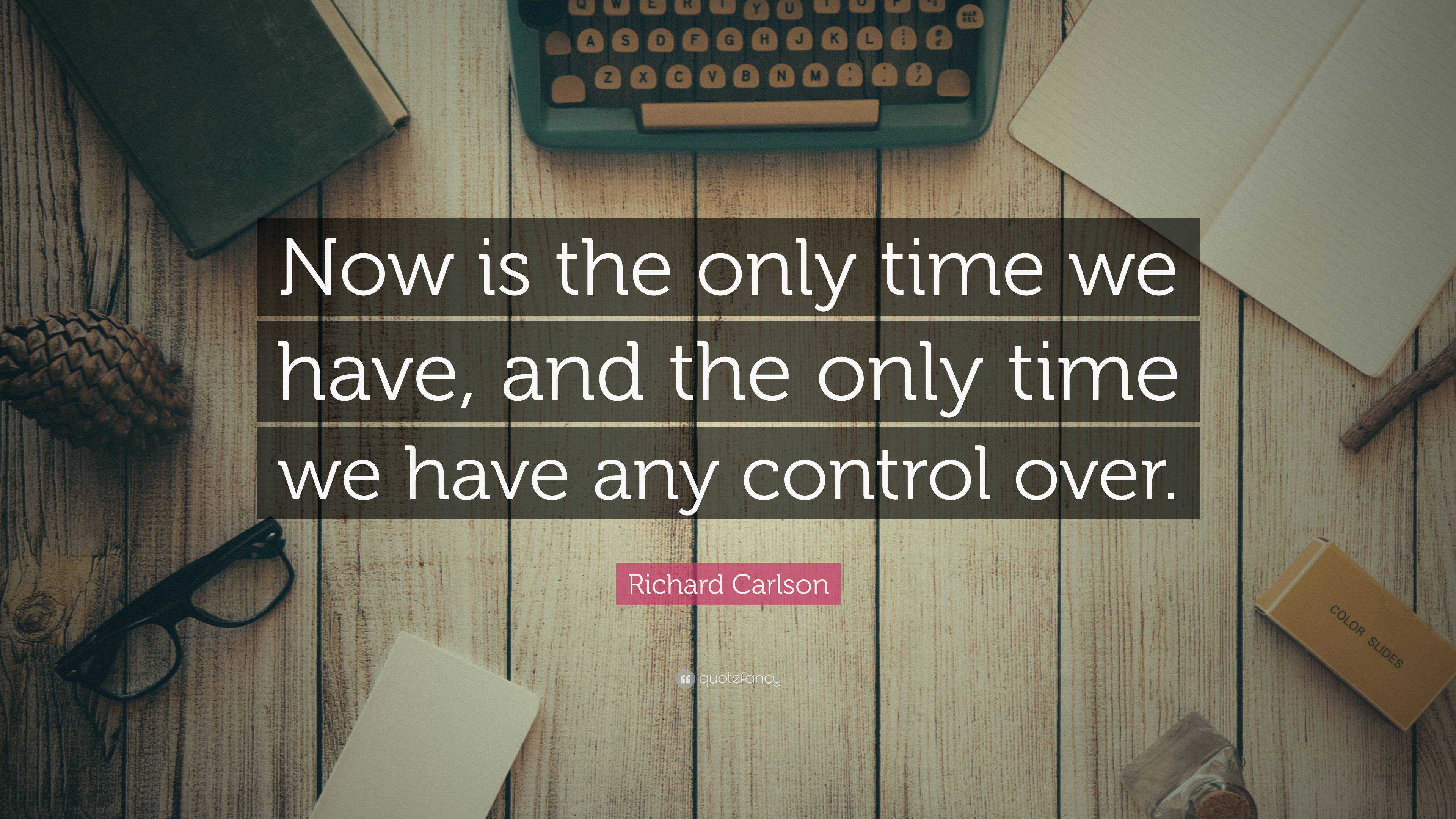 Richard Carlson Quote: “Now is the only time we have, and the only time ...