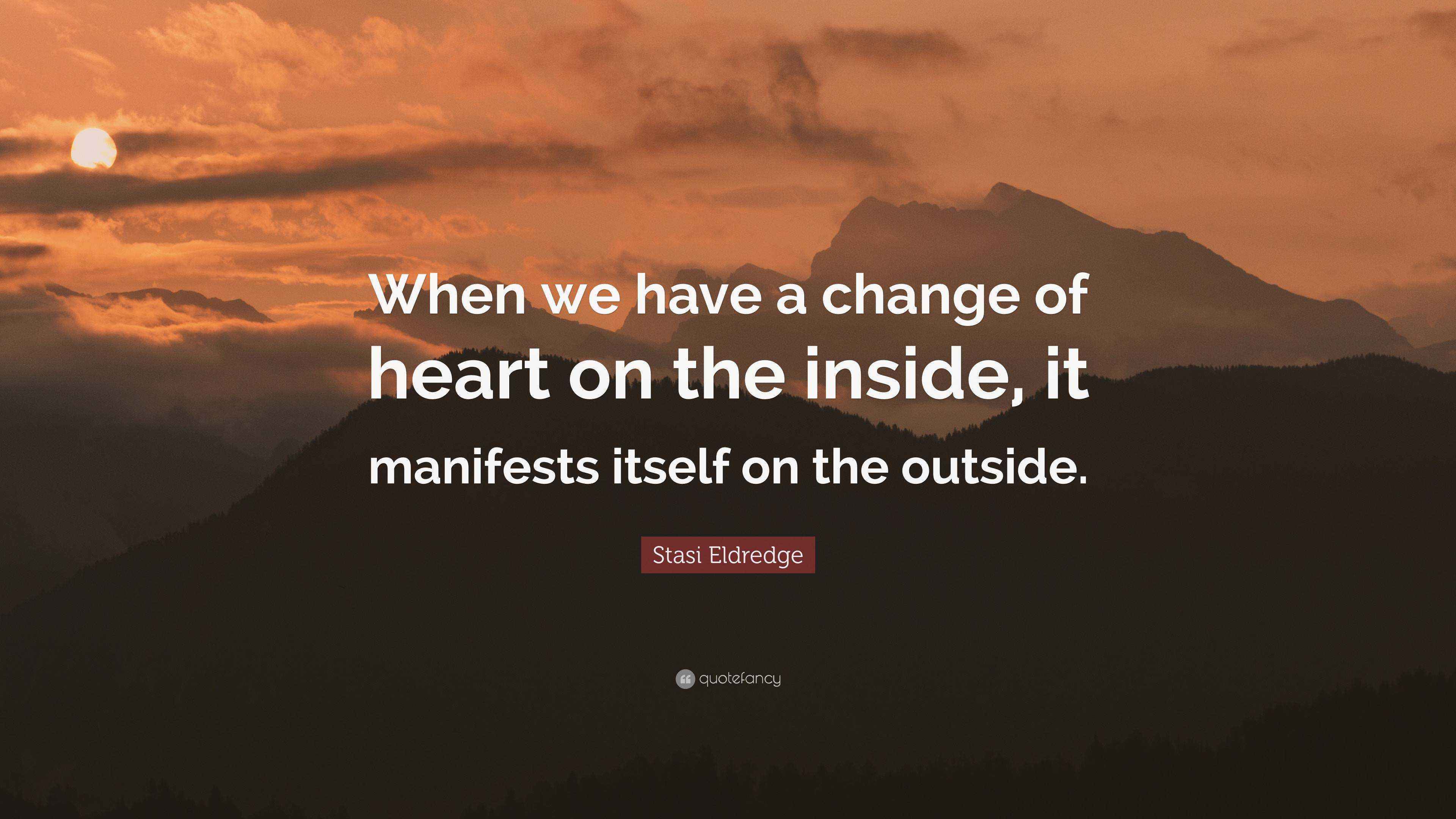 Stasi Eldredge Quote: “When we have a change of heart on the inside, it ...