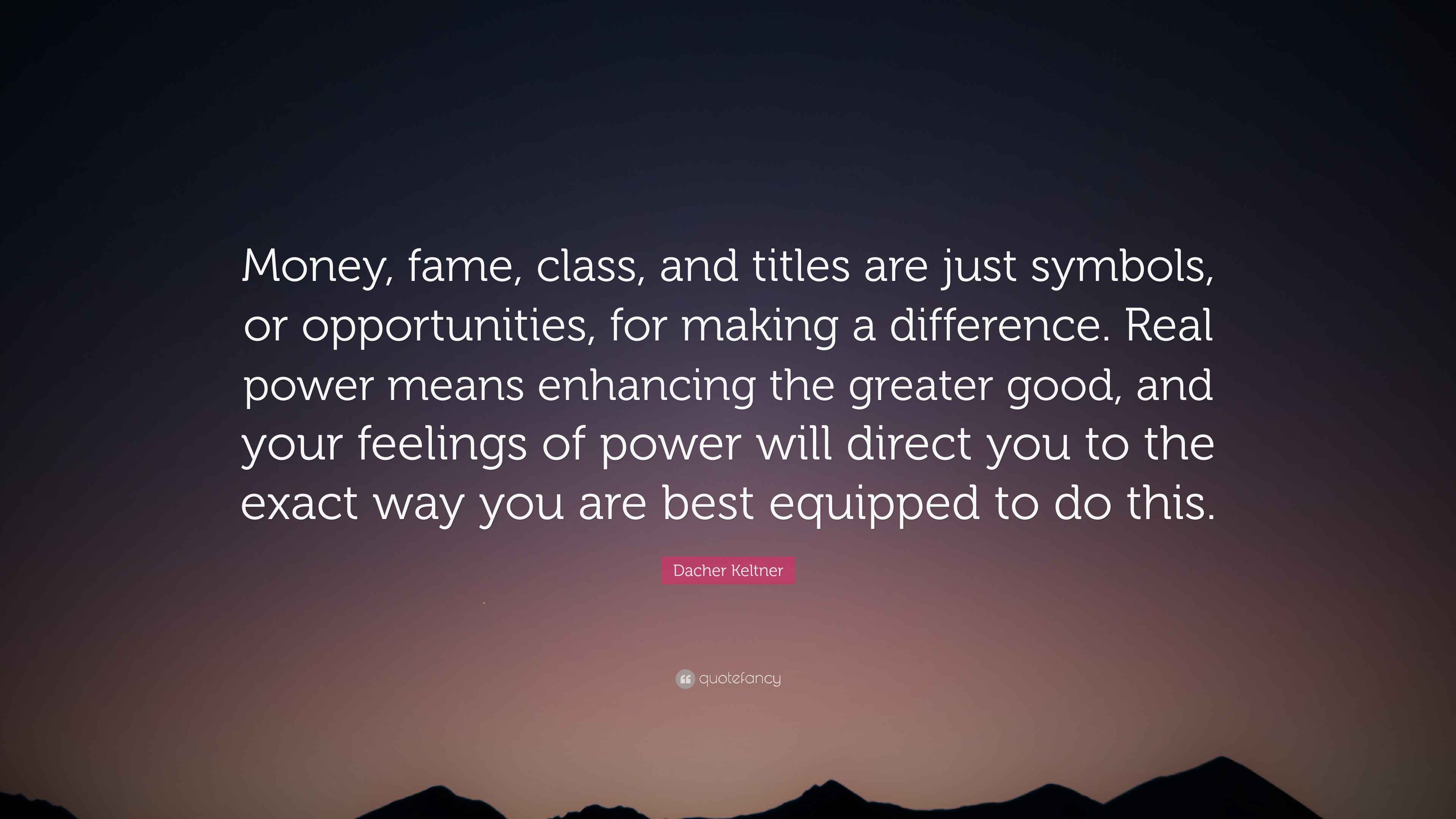 Dacher Keltner Quote: “Money, fame, class, and titles are just symbols ...
