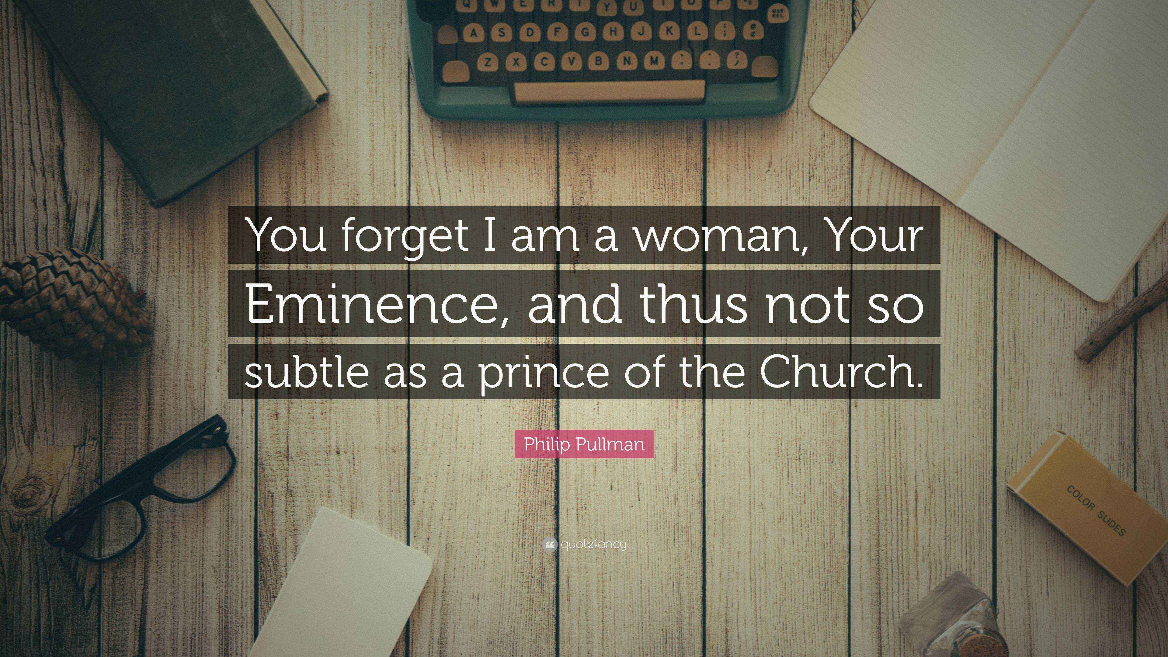 Philip Pullman Quote: “You forget I am a woman, Your Eminence, and thus ...