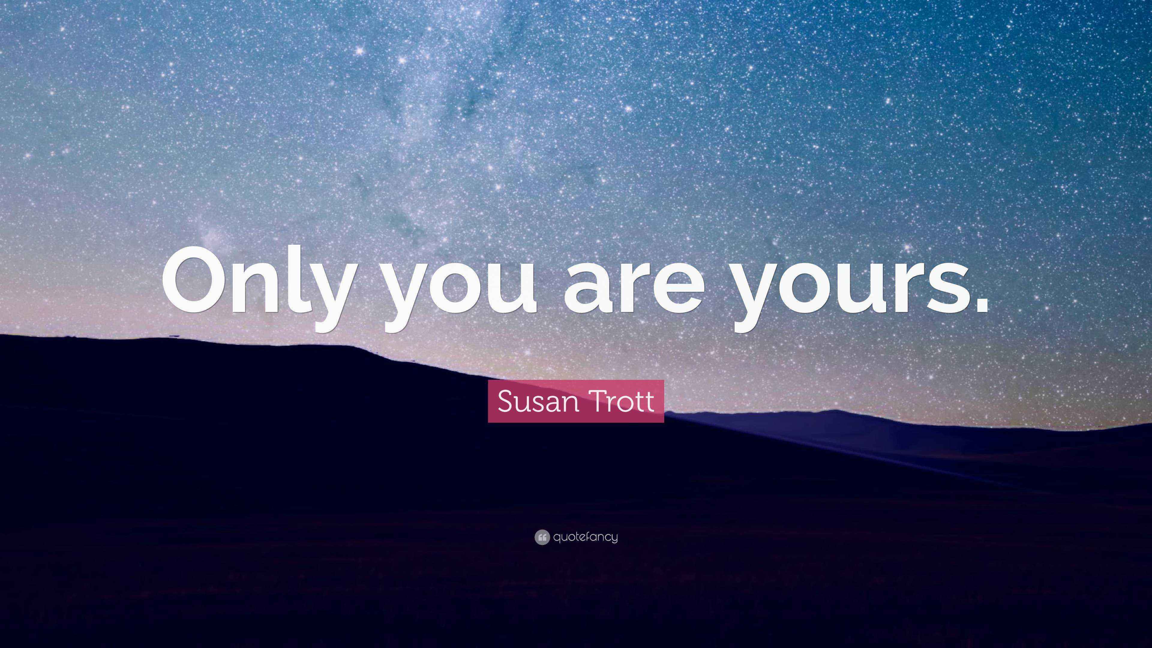 Susan Trott Quote: “Only you are yours.”