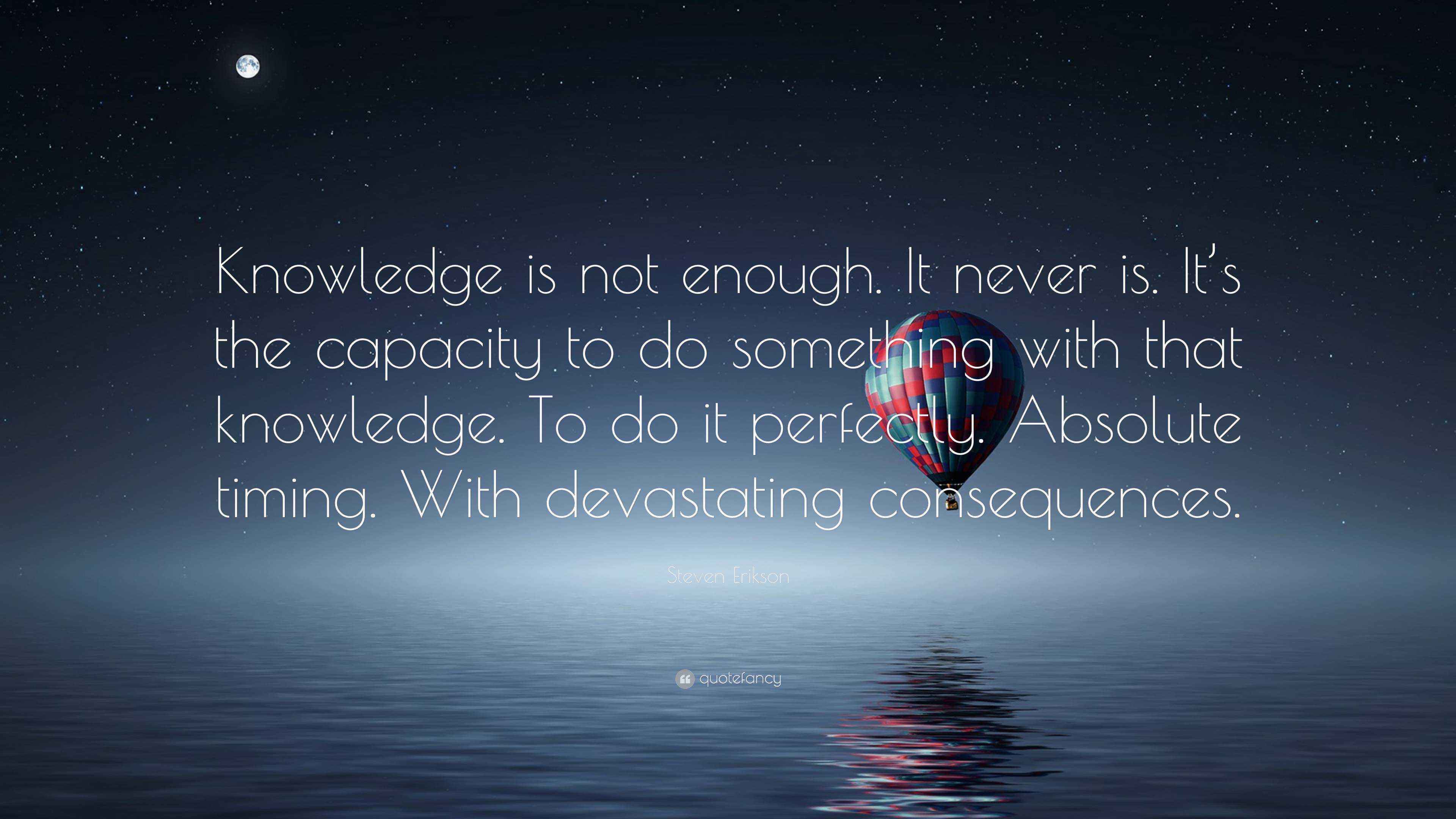 Steven Erikson Quote: “Knowledge is not enough. It never is. It’s the ...