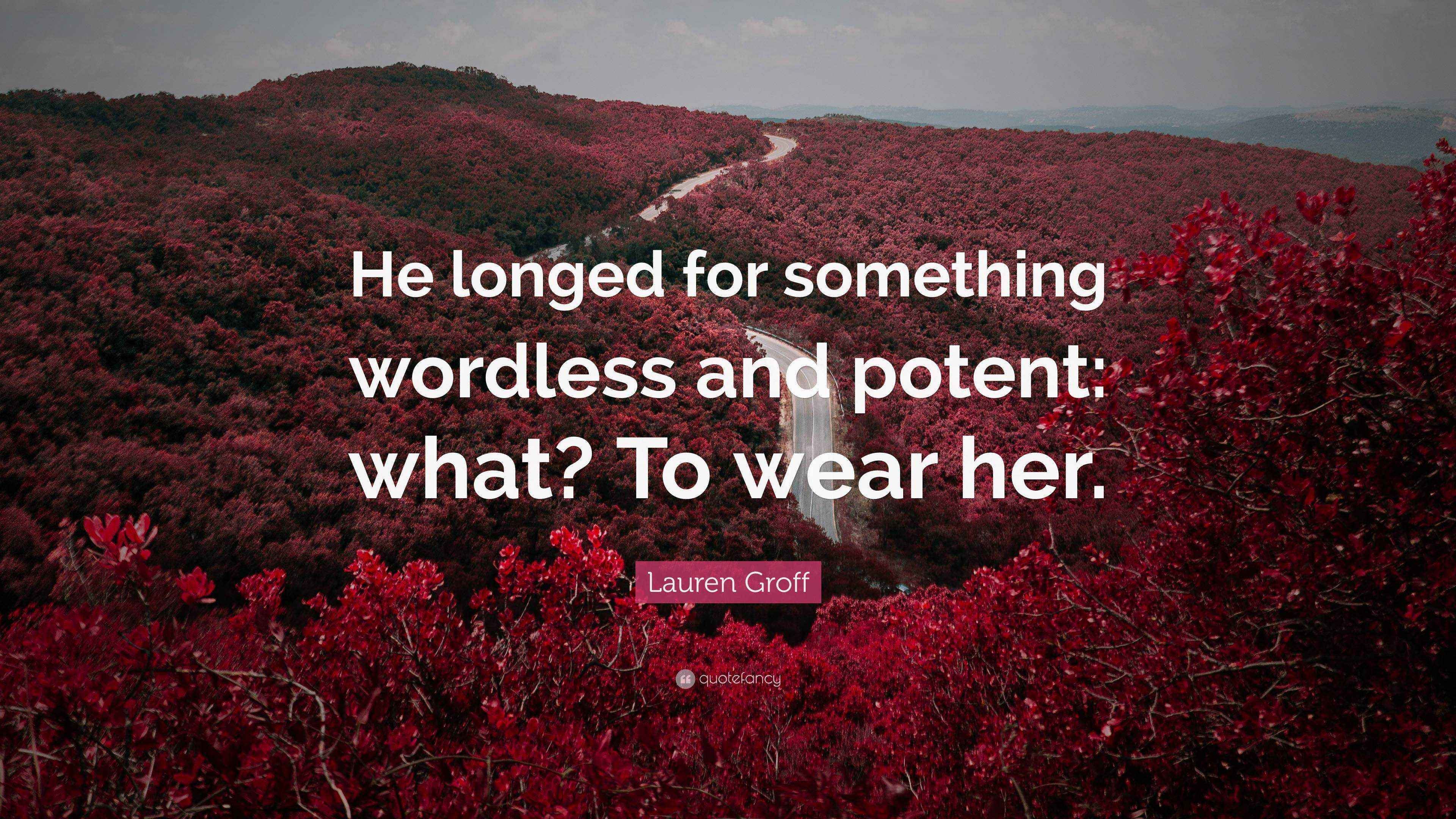 Lauren Groff Quote: “He longed for something wordless and potent: what ...