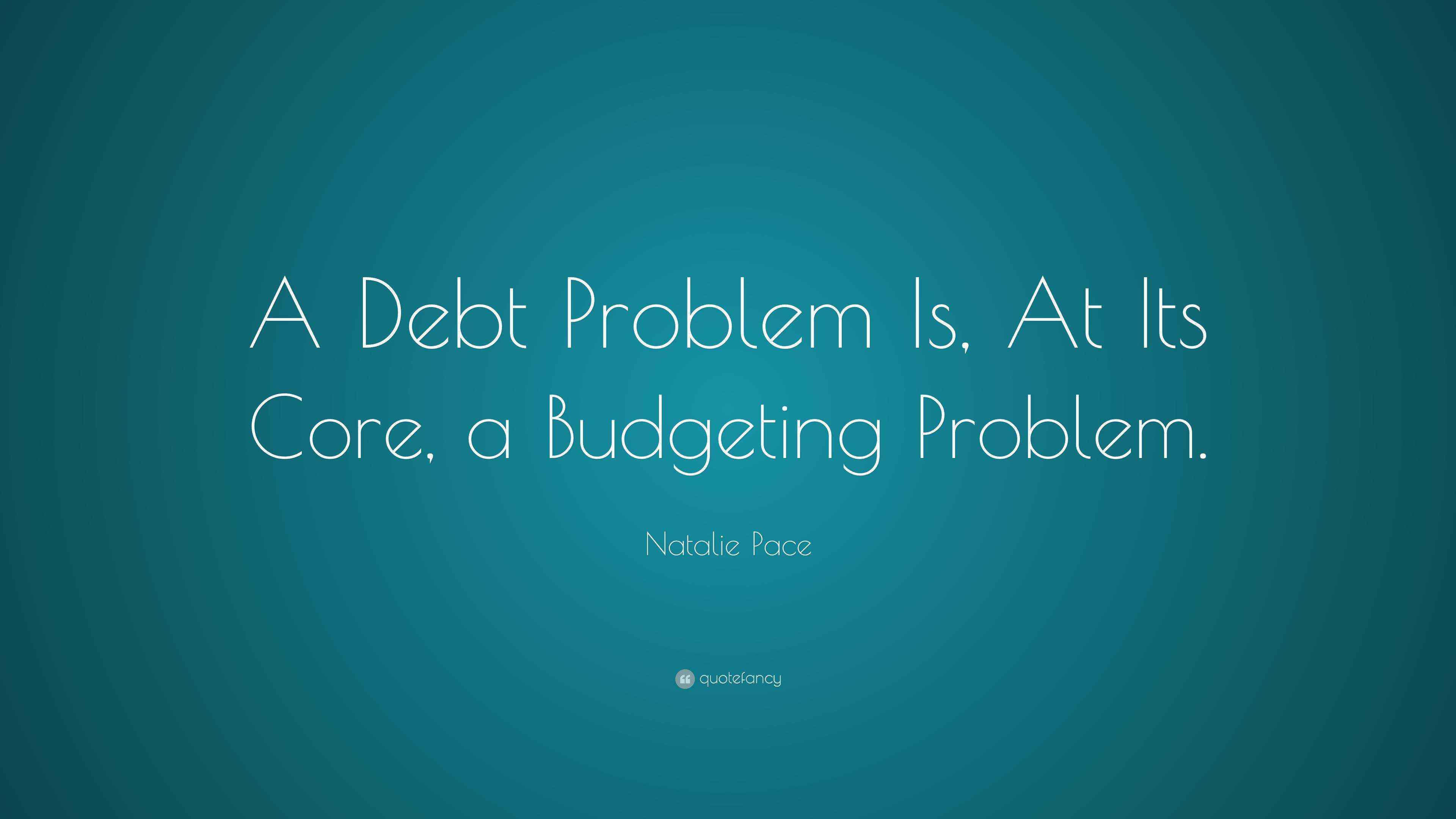 Natalie Pace Quote: “A Debt Problem Is, At Its Core, a Budgeting Problem.”