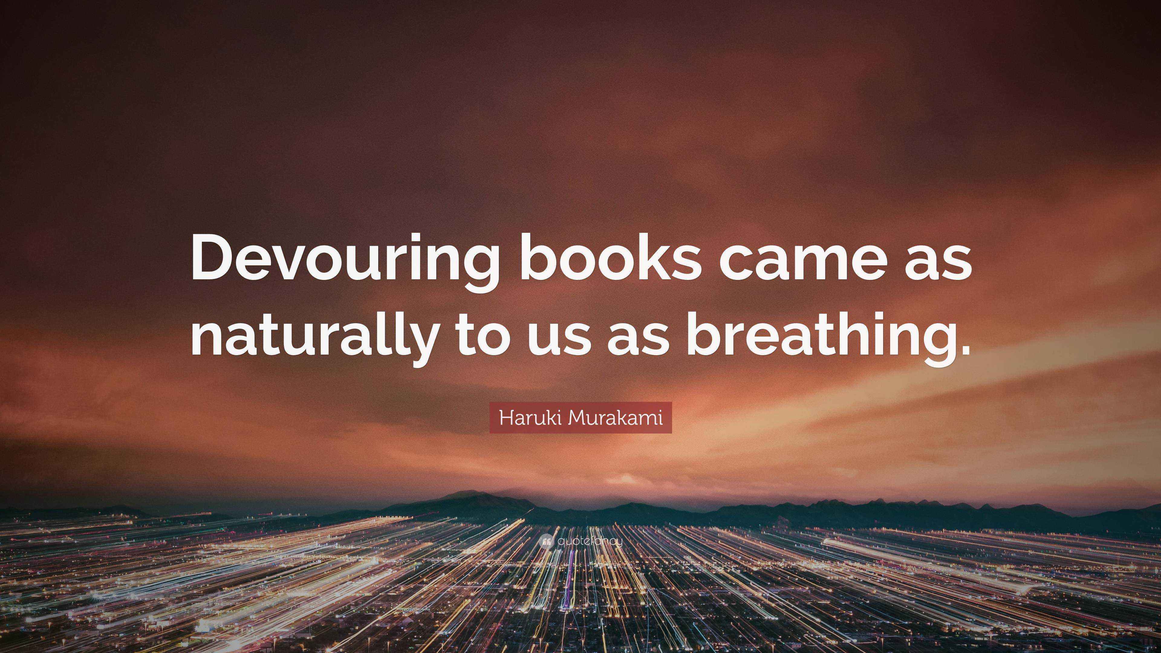 Haruki Murakami Quote: “Devouring books came as naturally to us as ...
