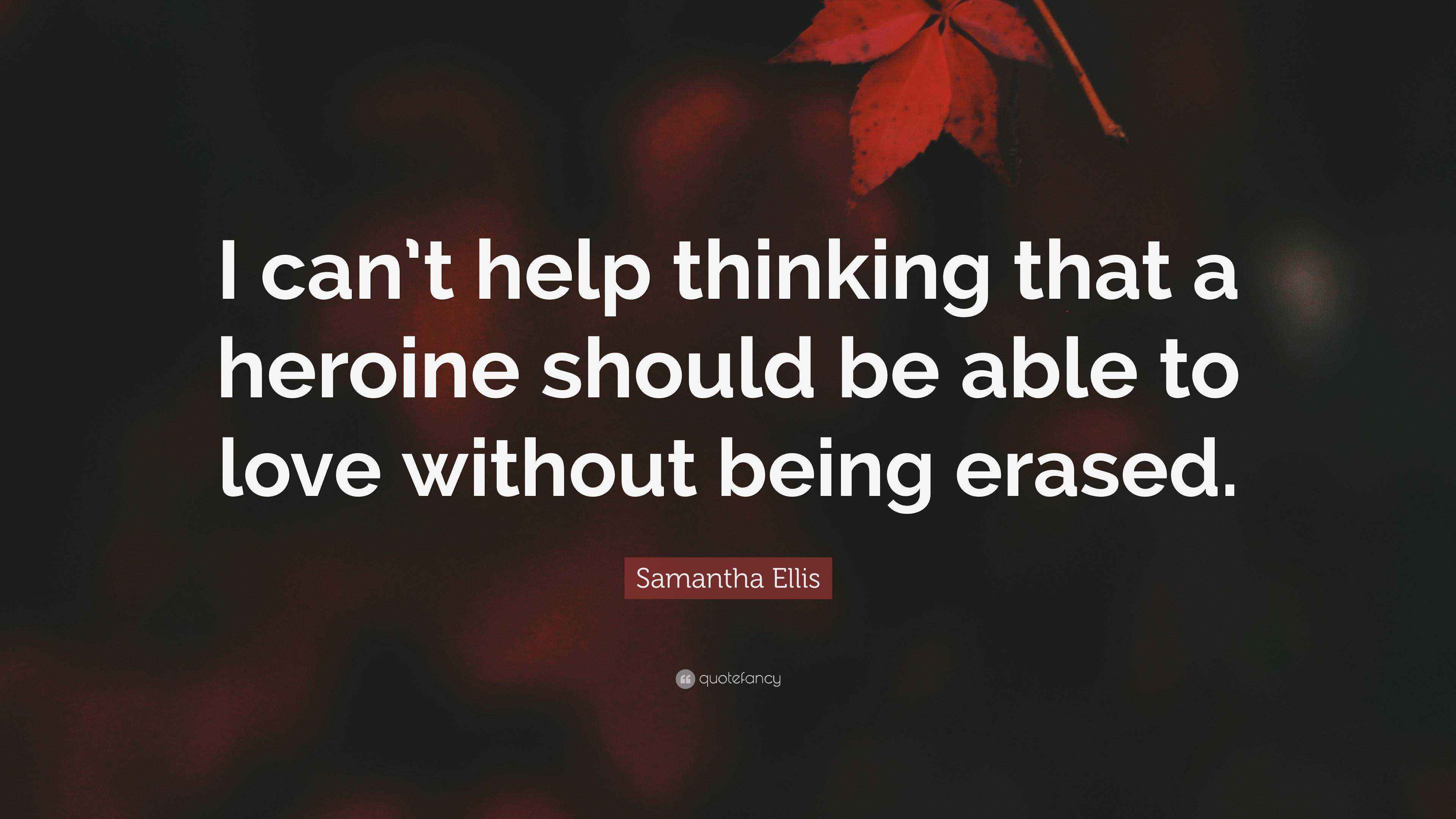 Samantha Ellis Quote: “I can’t help thinking that a heroine should be ...