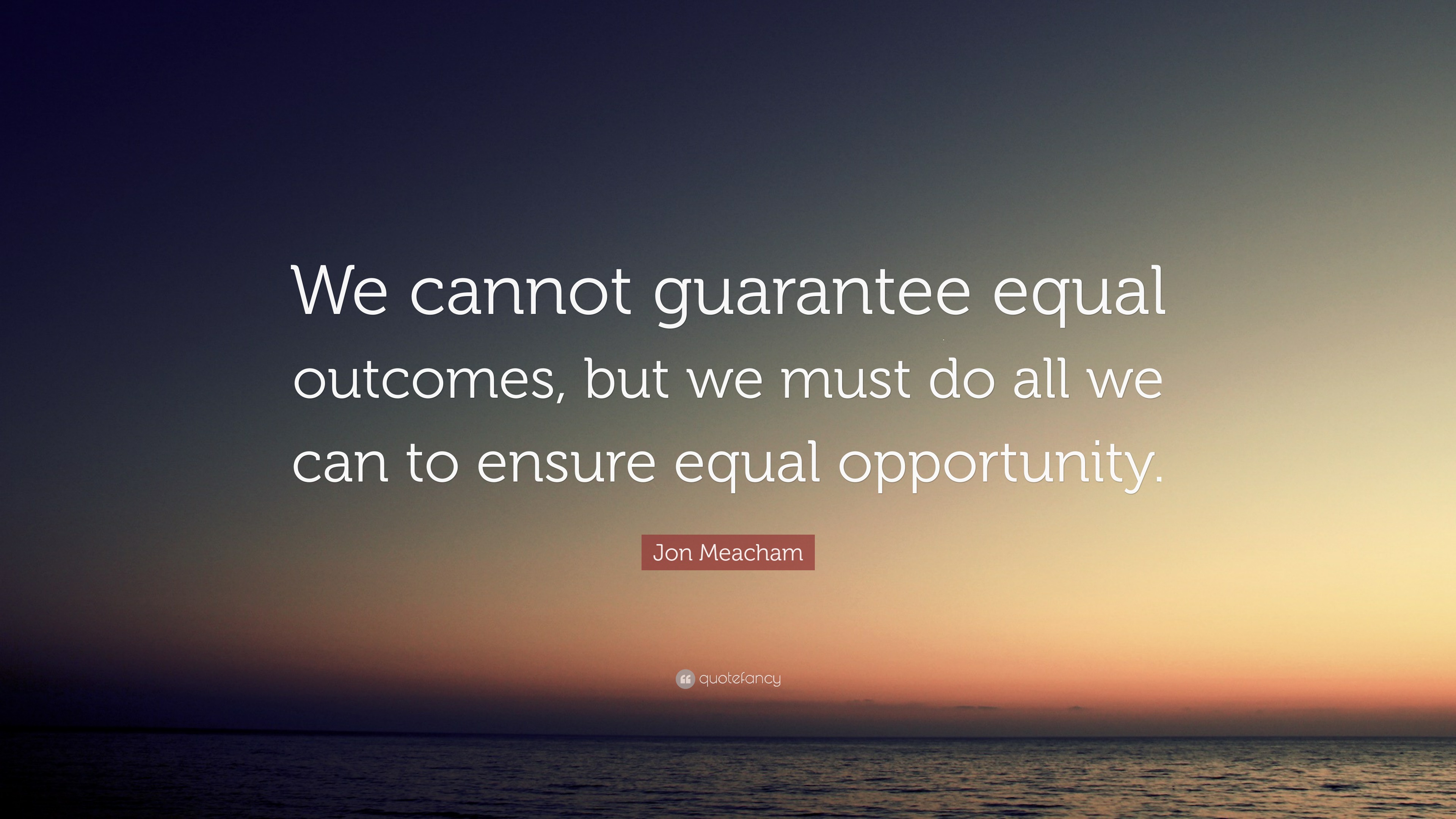 Jon Meacham Quote: “We cannot guarantee equal outcomes, but we must do ...