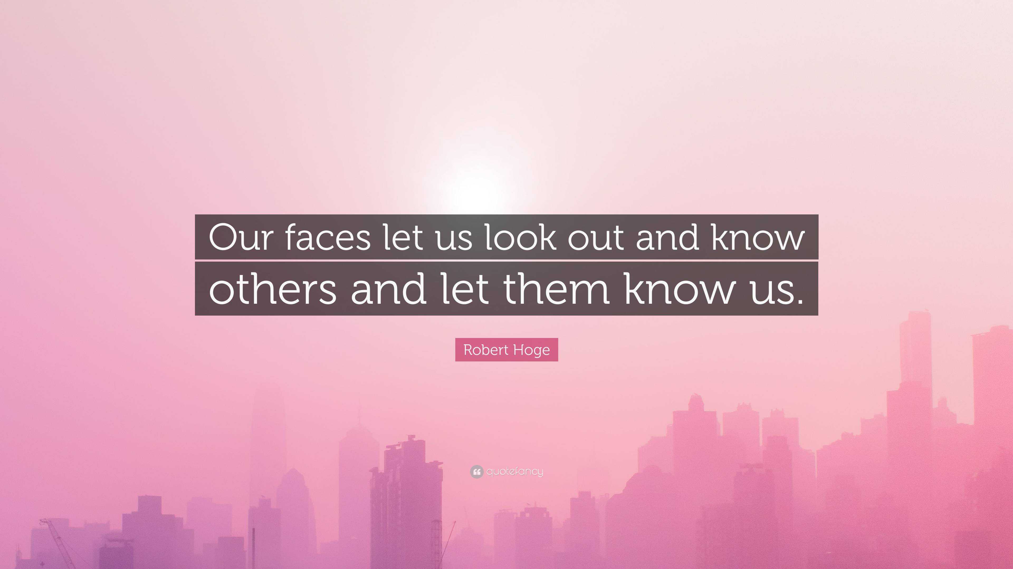 Robert Hoge Quote: “Our faces let us look out and know others and let ...