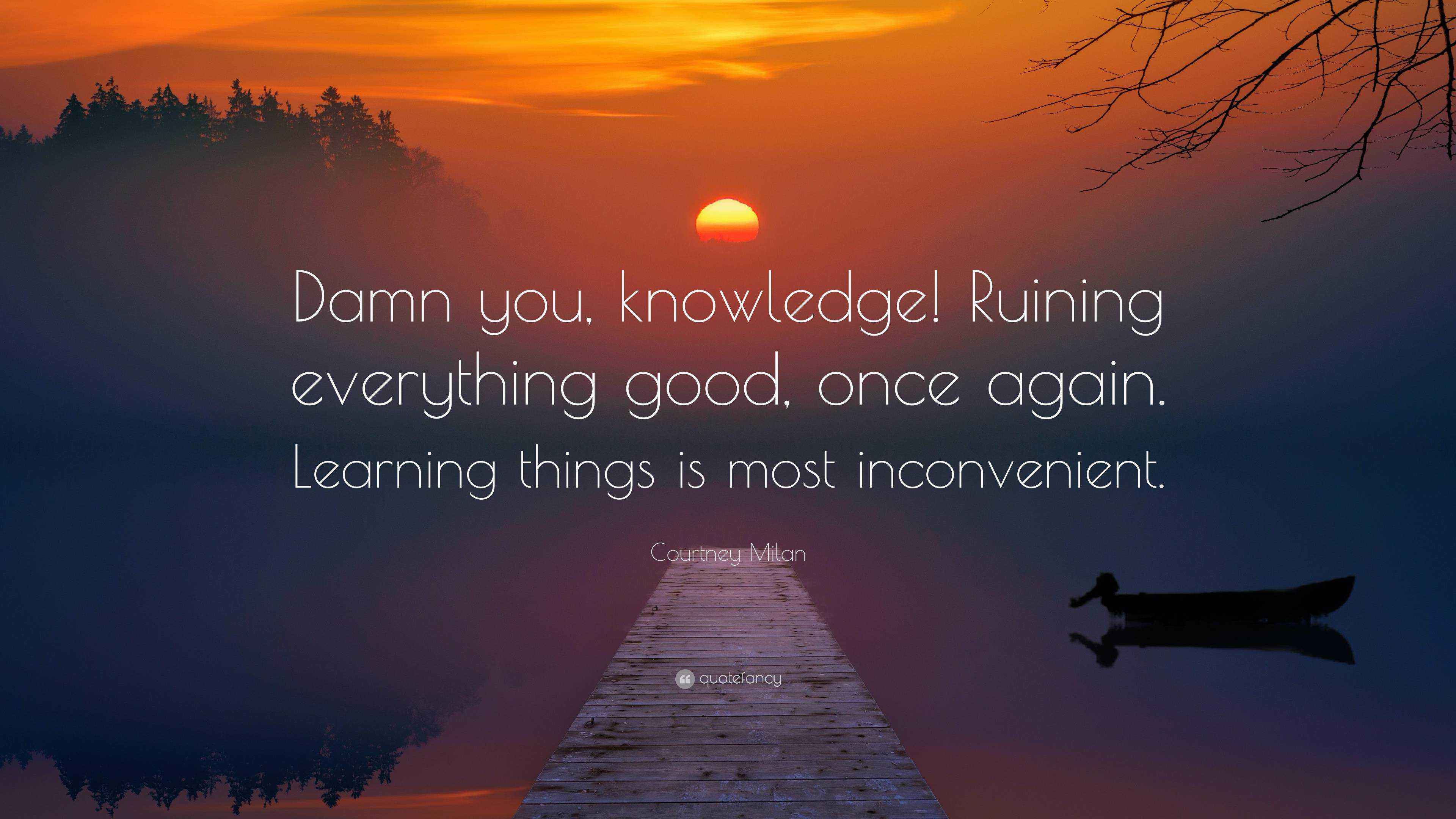Courtney Milan Quote: “Damn you, knowledge! Ruining everything good ...