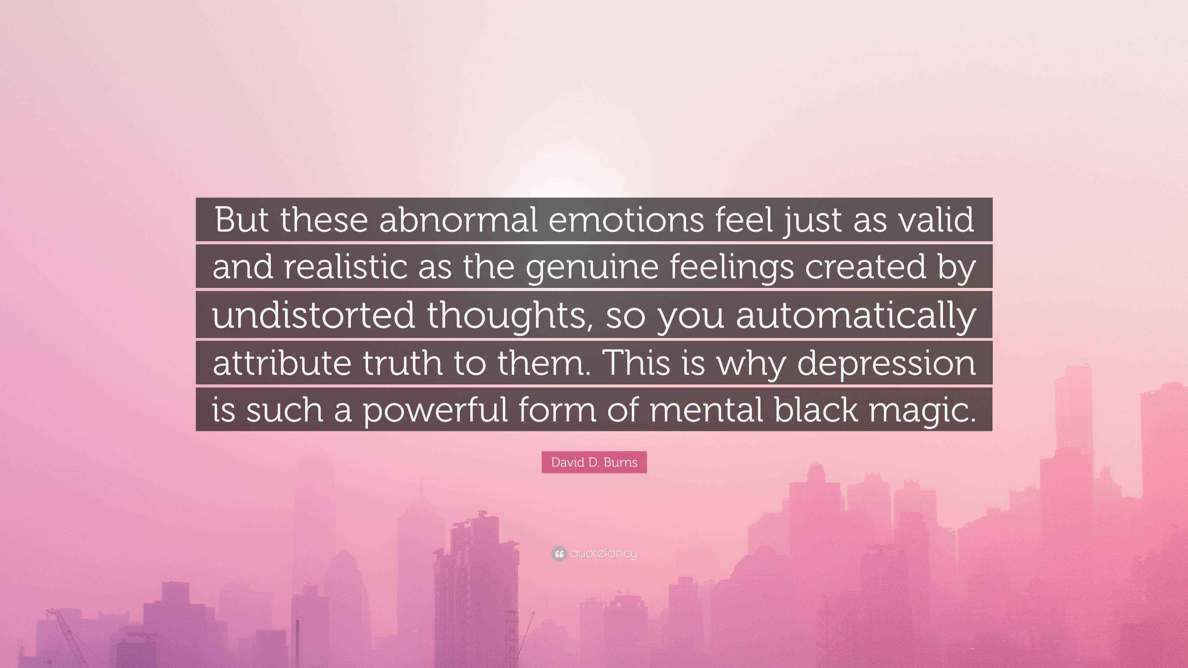 David D. Burns Quote: “But these abnormal emotions feel just as valid ...