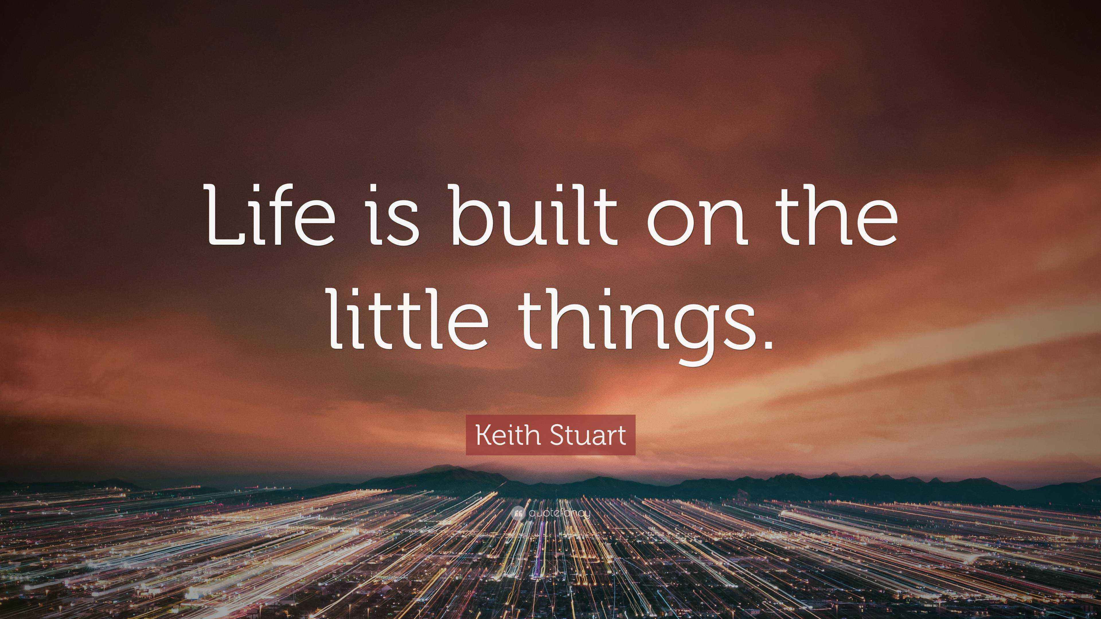 Keith Stuart Quote: “Life is built on the little things.”