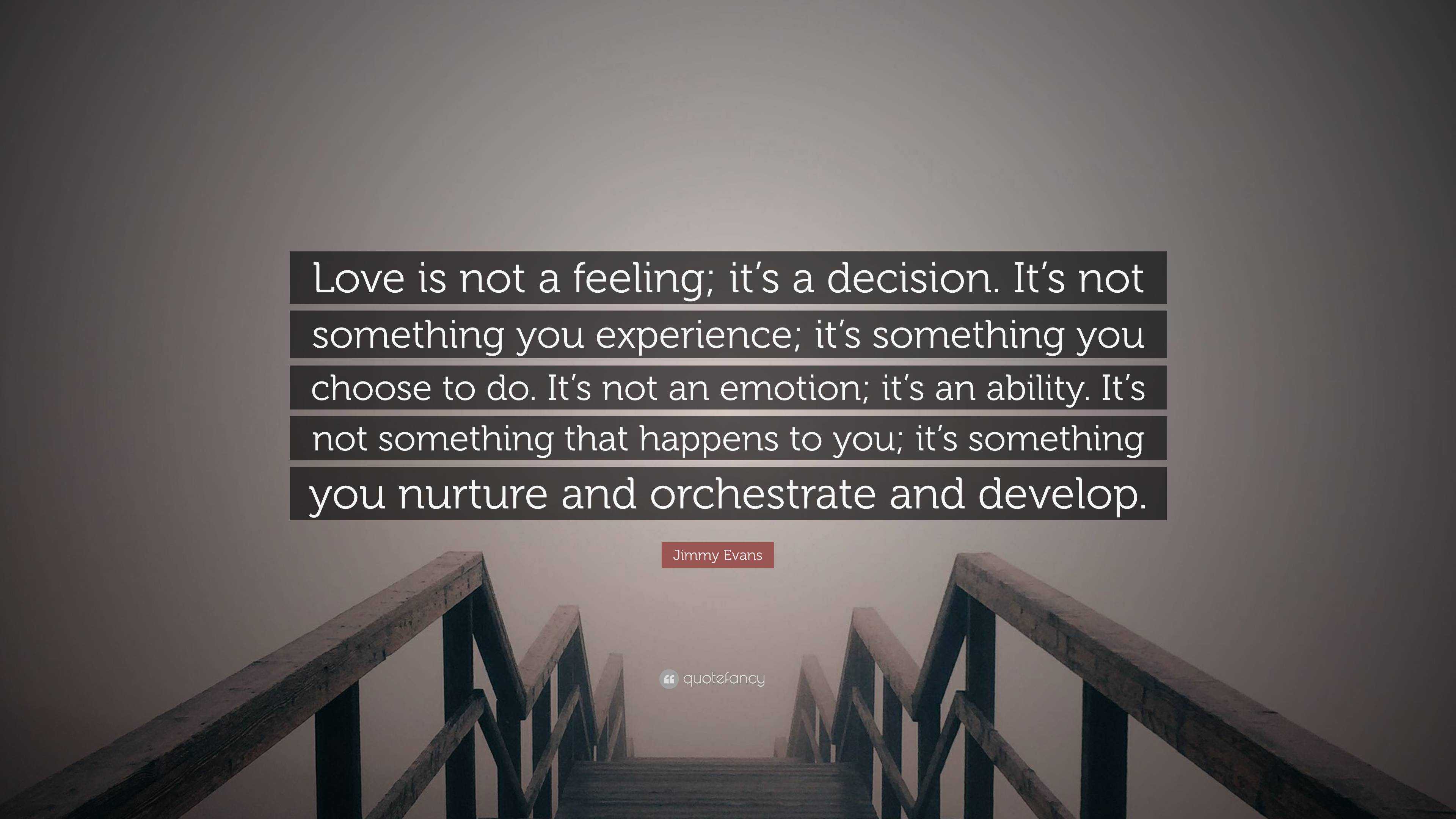 Jimmy Evans Quote: “Love is not a feeling; it’s a decision. It’s not ...