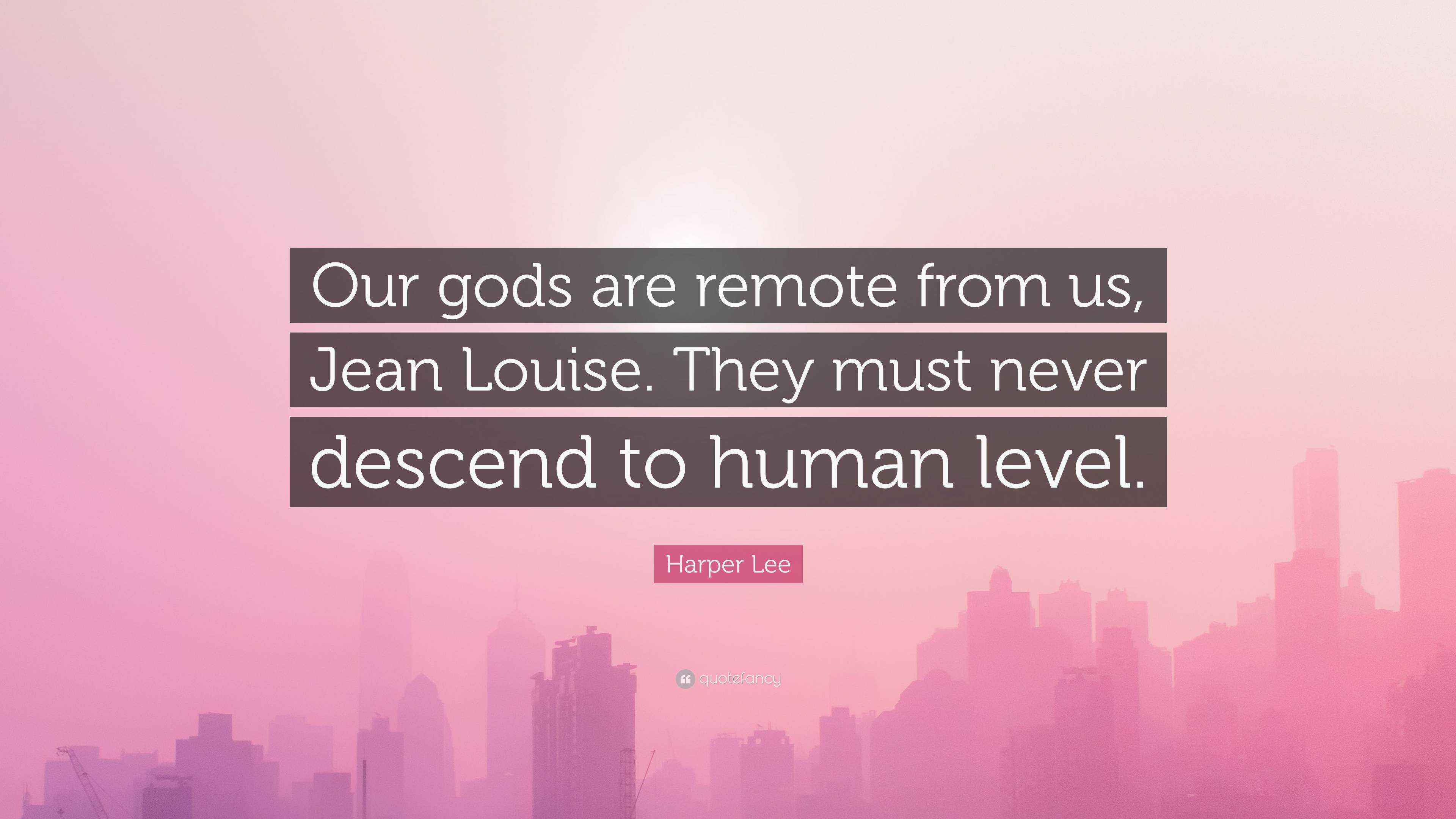 Harper Lee Quote: “Our gods are remote from us, Jean Louise. They must ...