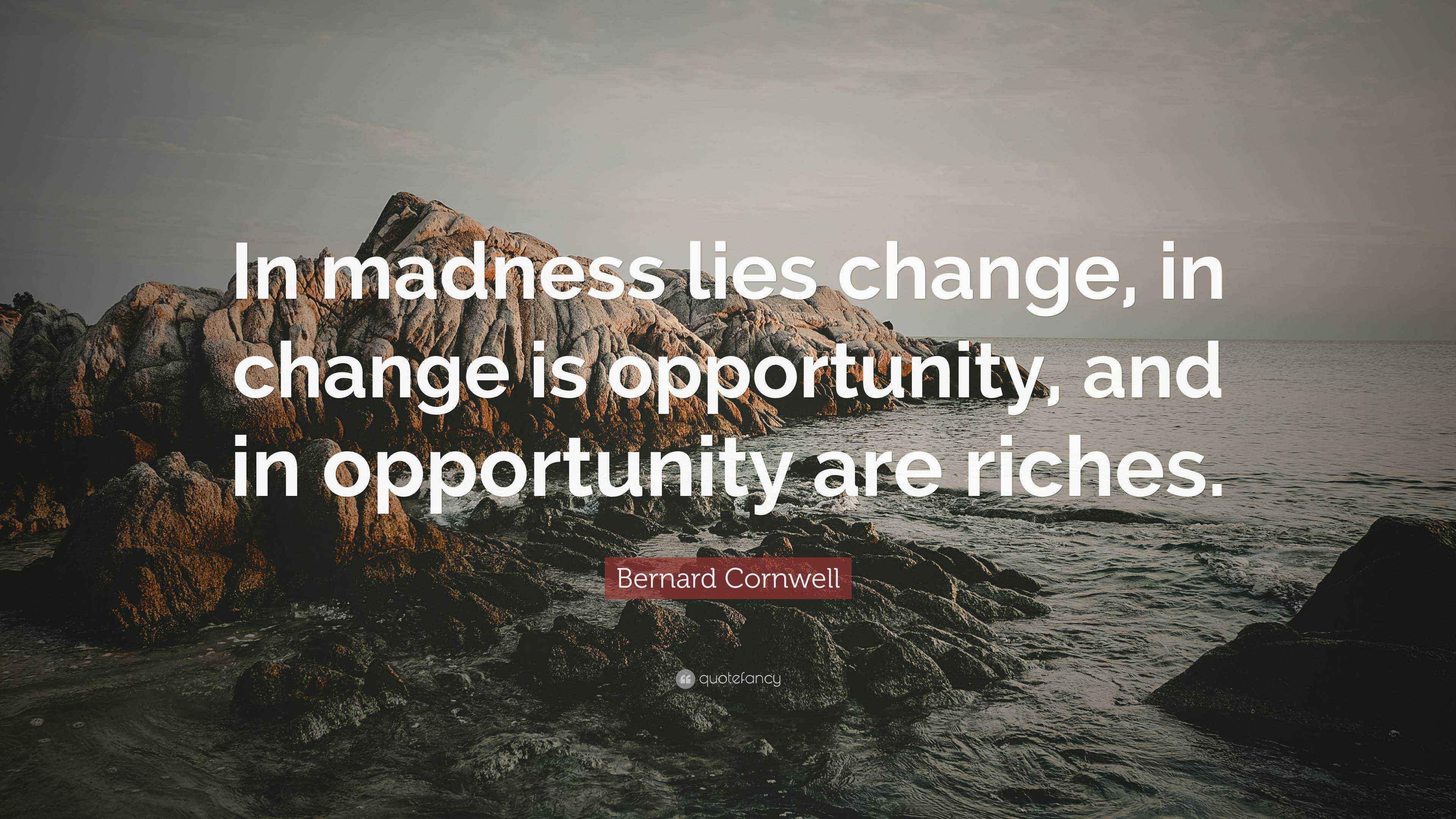 Bernard Cornwell Quote: “In madness lies change, in change is ...