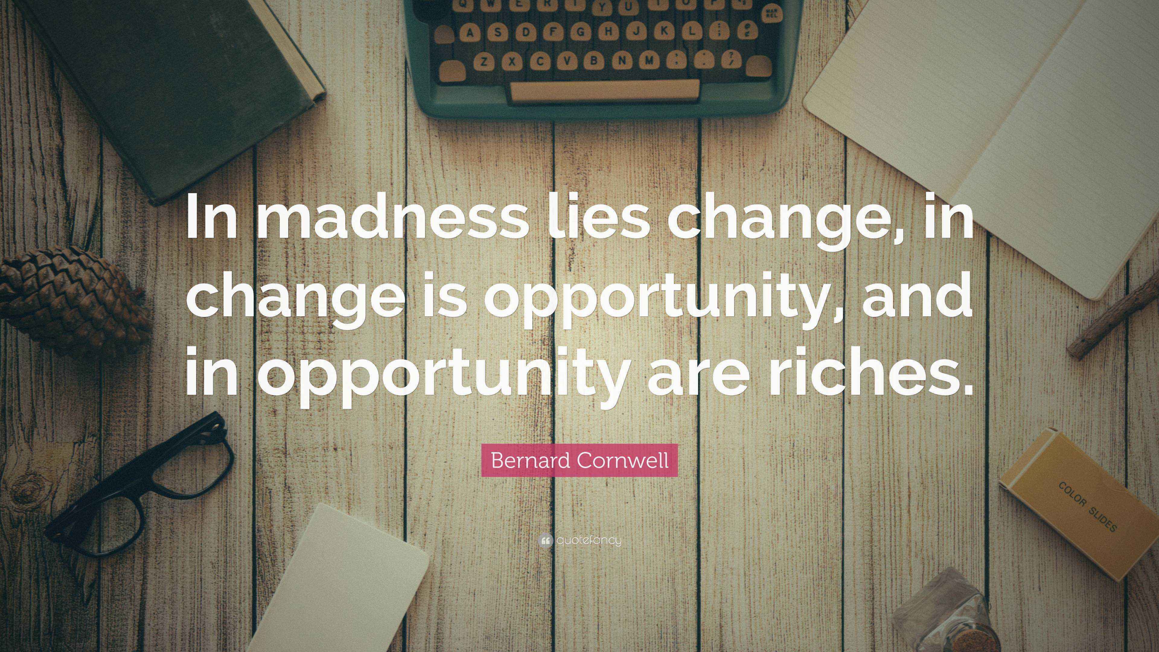 Bernard Cornwell Quote: “In madness lies change, in change is ...