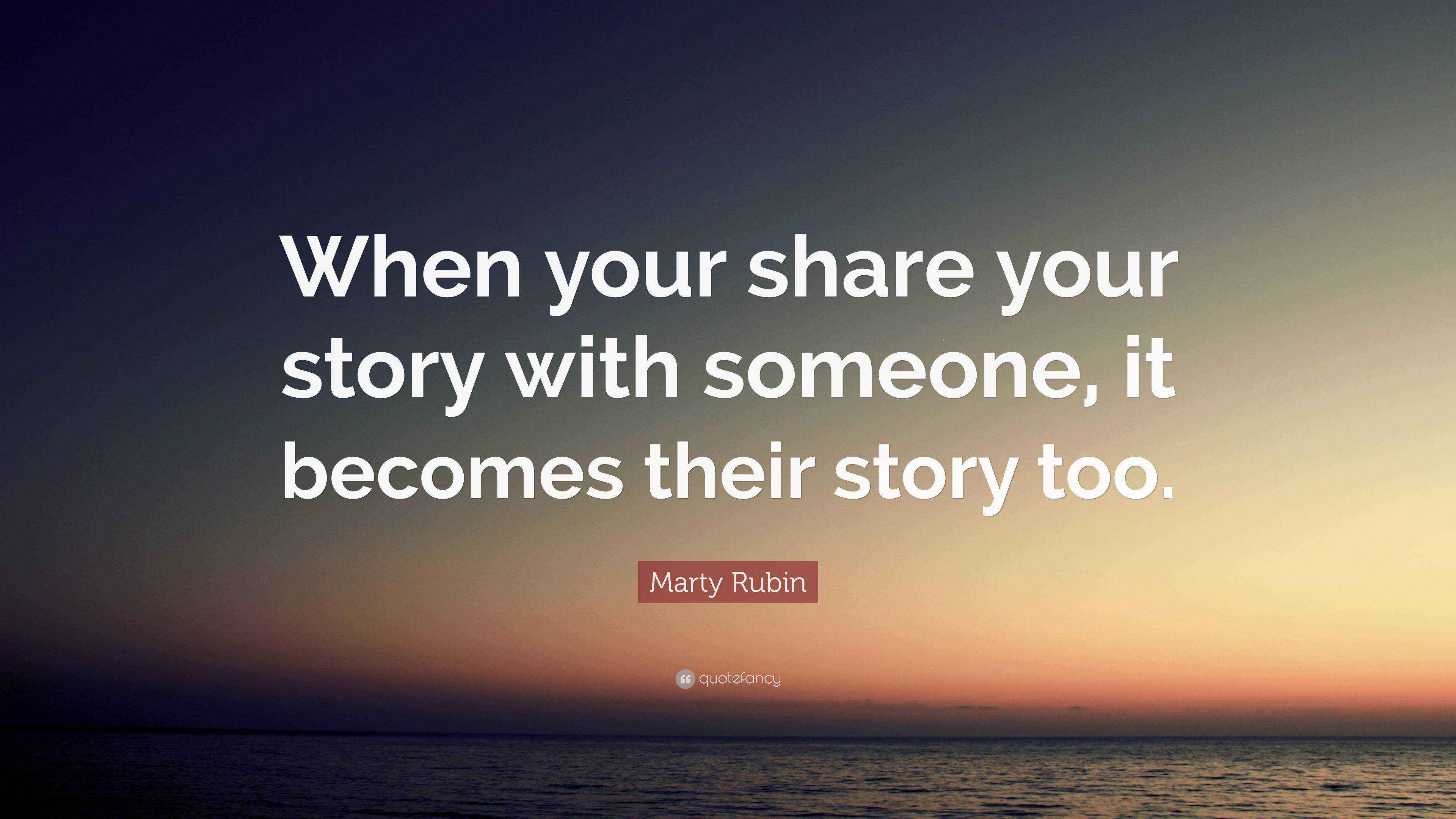 Marty Rubin Quote: “When your share your story with someone, it becomes ...