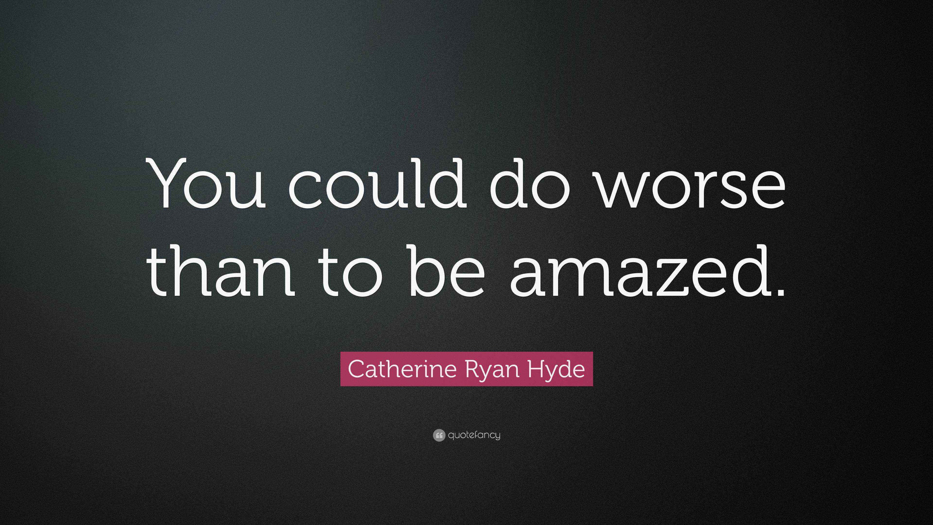 Catherine Ryan Hyde Quote: “You could do worse than to be amazed.”