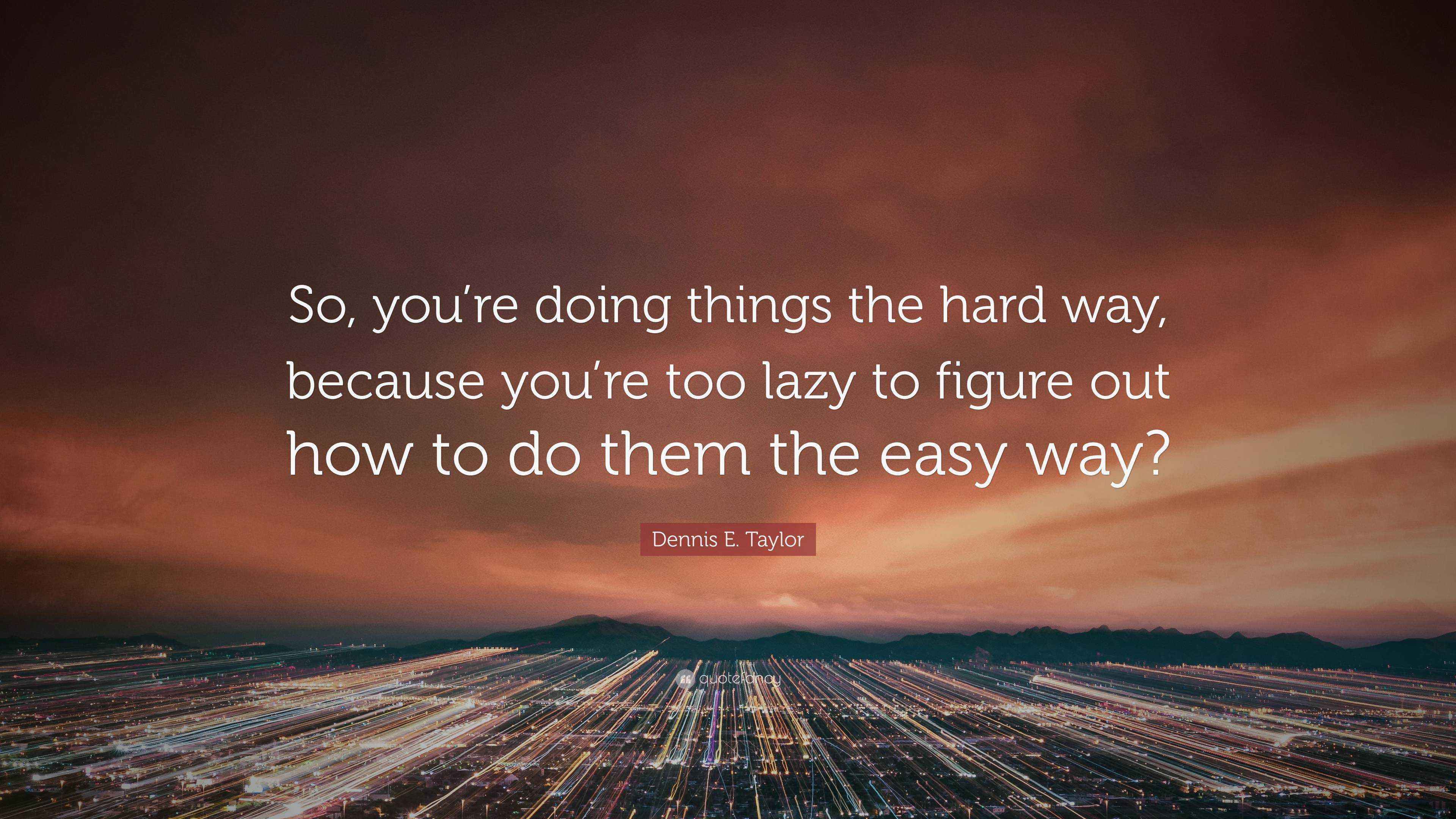 Dennis E. Taylor Quote: “So, you’re doing things the hard way, because ...