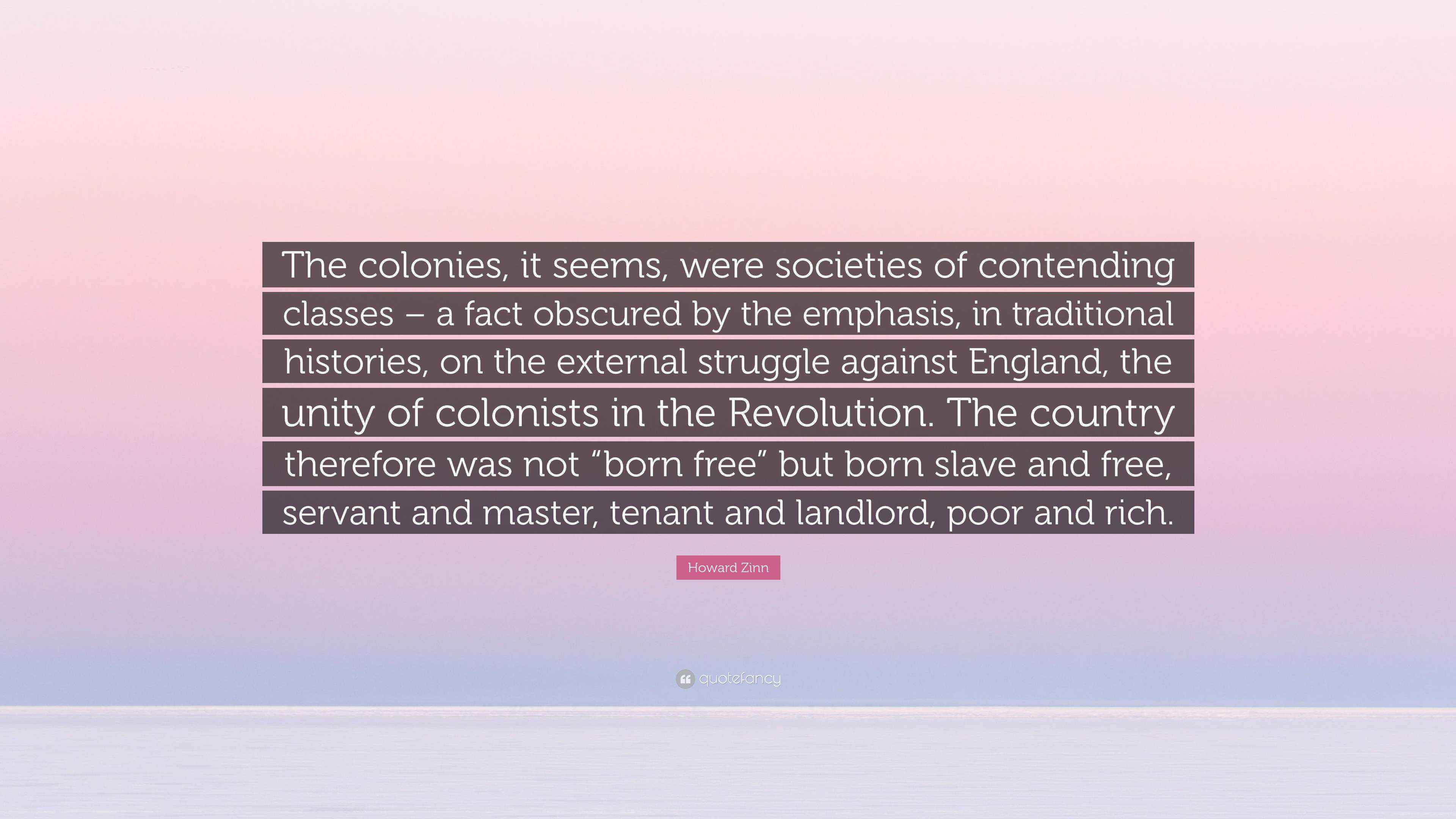 Howard Zinn Quote: “The colonies, it seems, were societies of ...