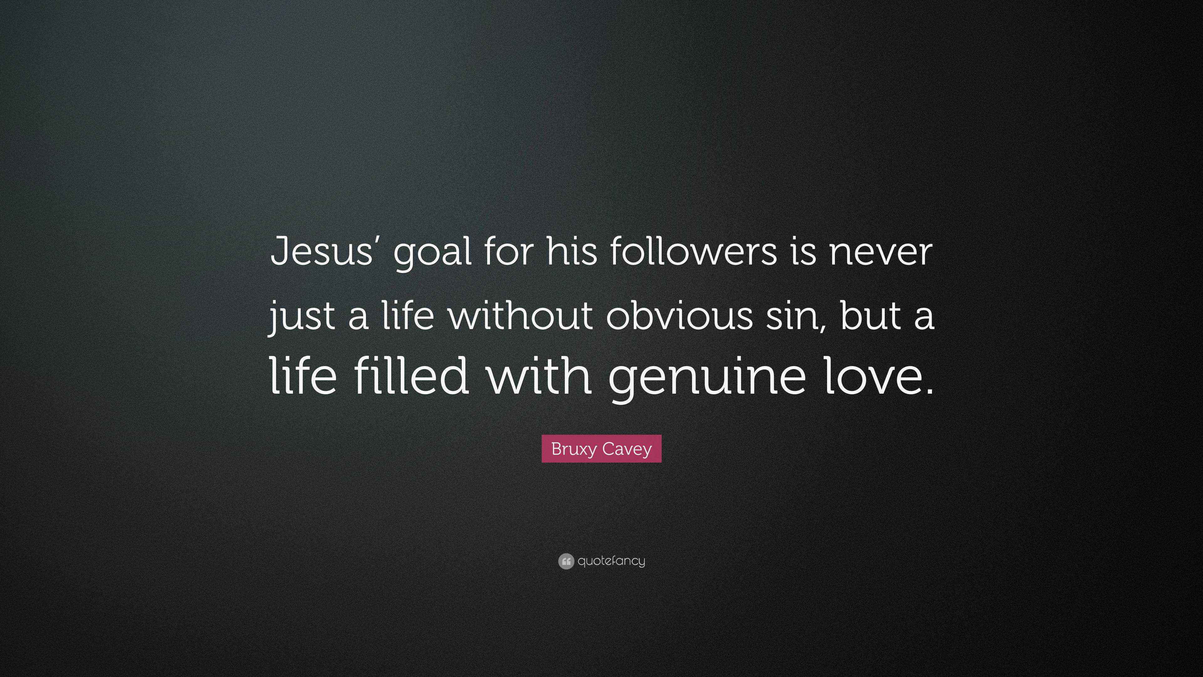 Bruxy Cavey Quote: “Jesus’ goal for his followers is never just a life ...