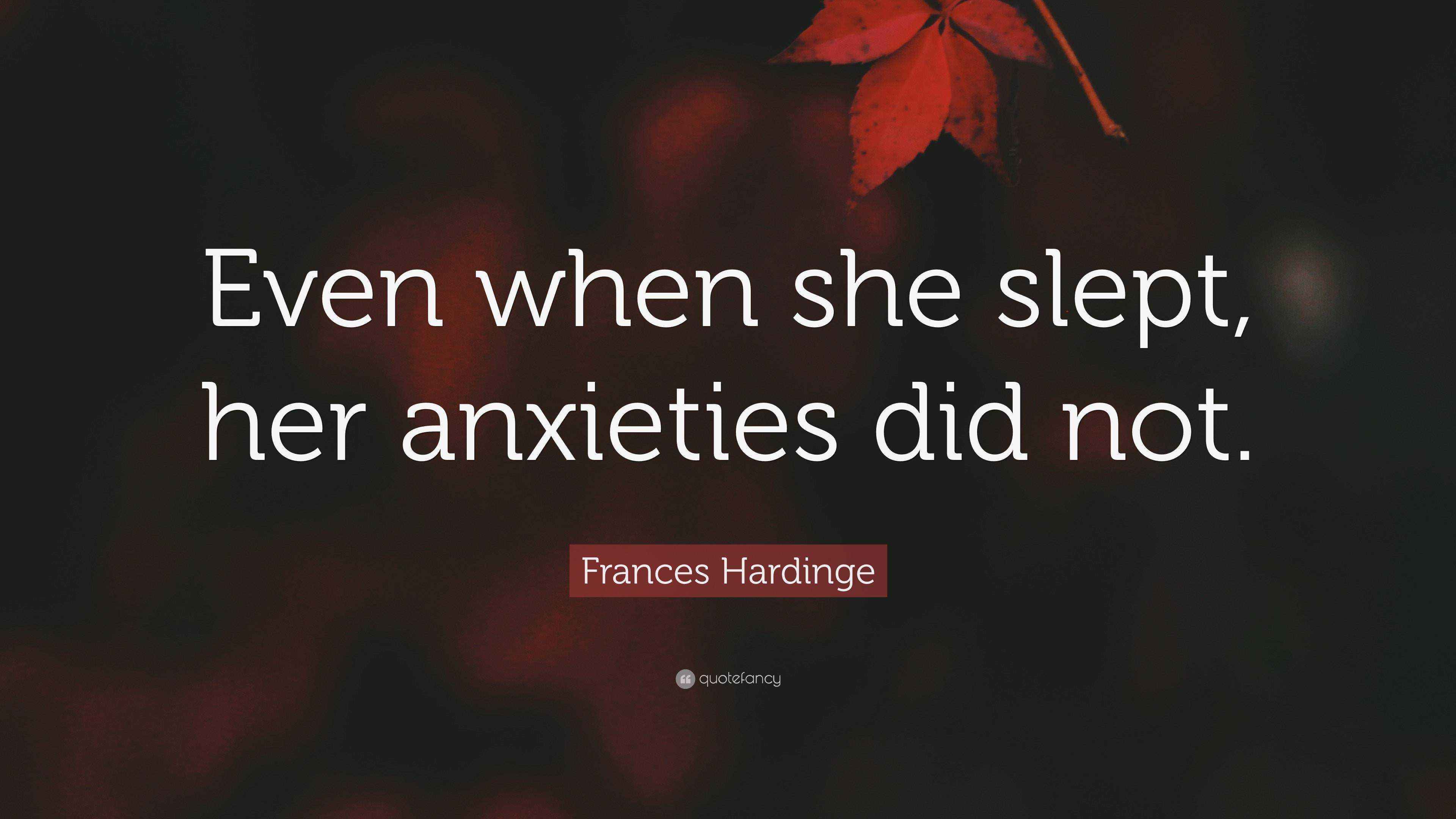 Frances Hardinge Quote: “Even when she slept, her anxieties did not.”