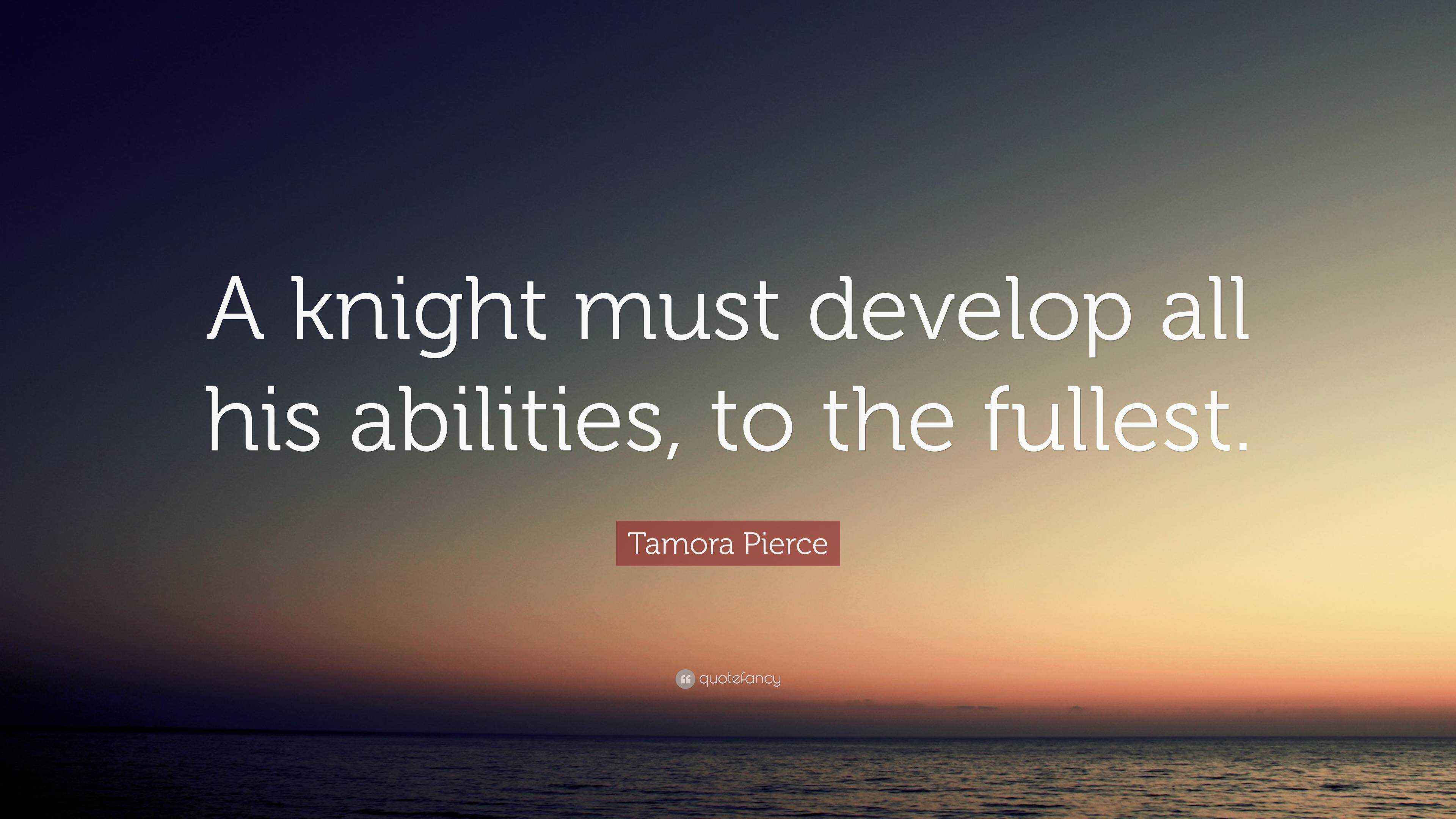 Tamora Pierce Quote: “A knight must develop all his abilities, to the ...