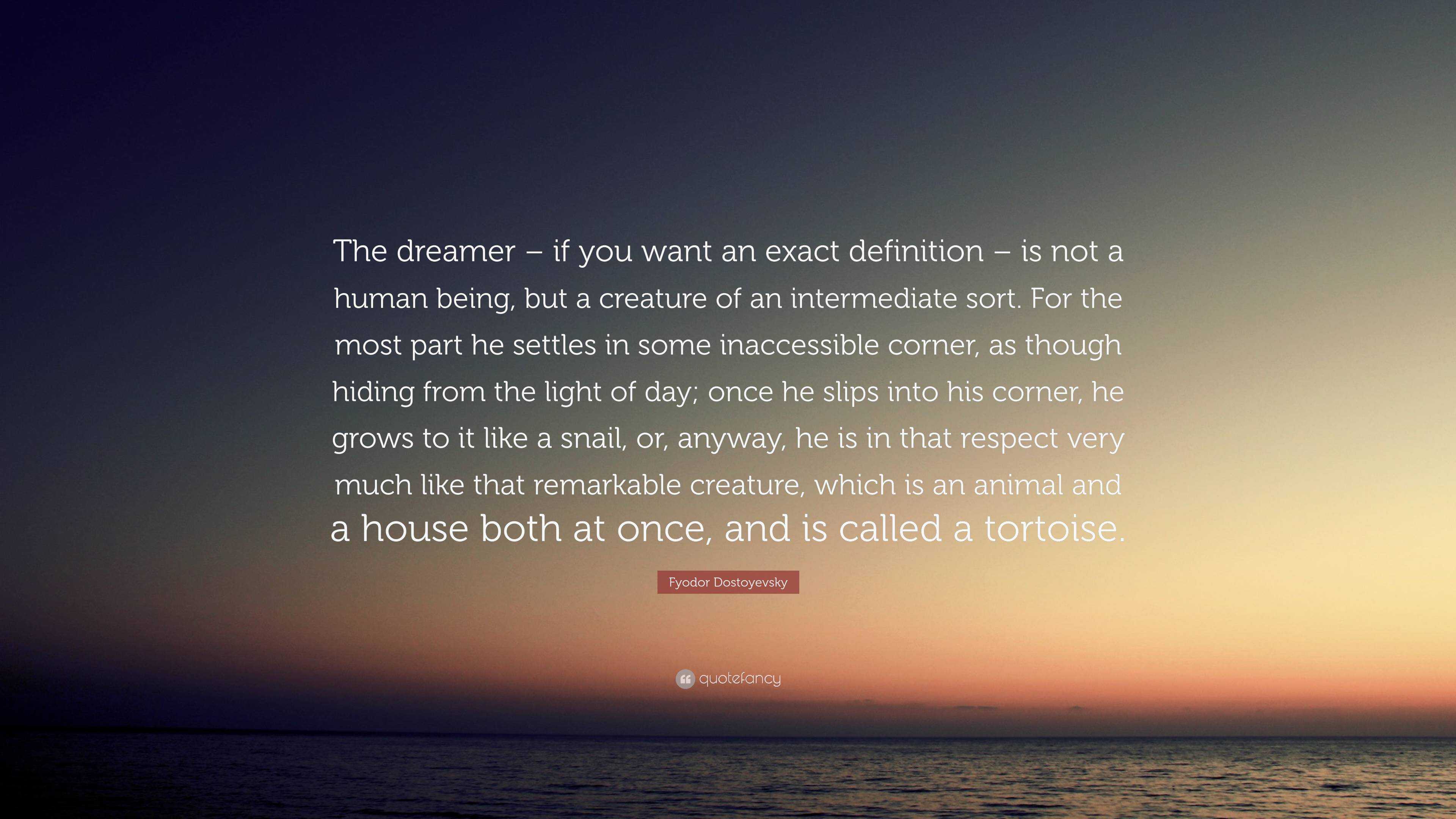 Fyodor Dostoyevsky Quote: “The dreamer – if you want an exact ...