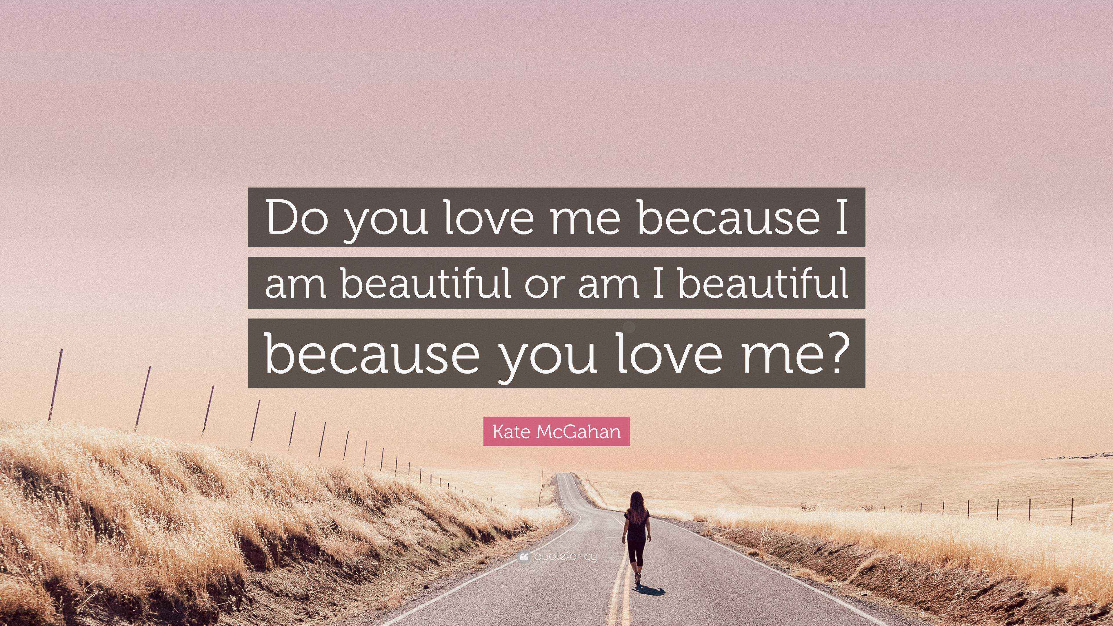 Kate McGahan Quote: “Do you love me because I am beautiful or am I ...