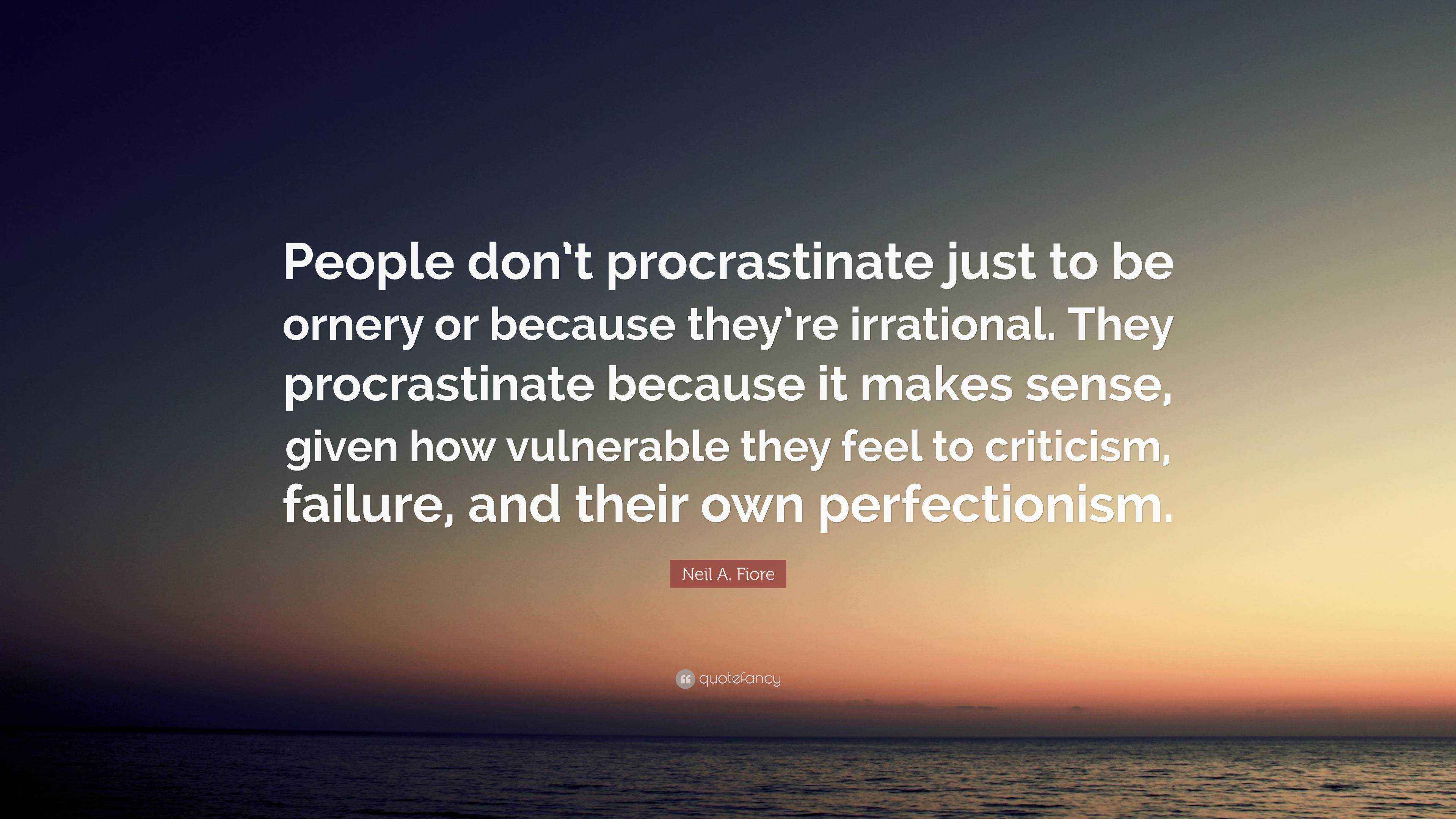 Neil A. Fiore Quote: “People don’t procrastinate just to be ornery or ...