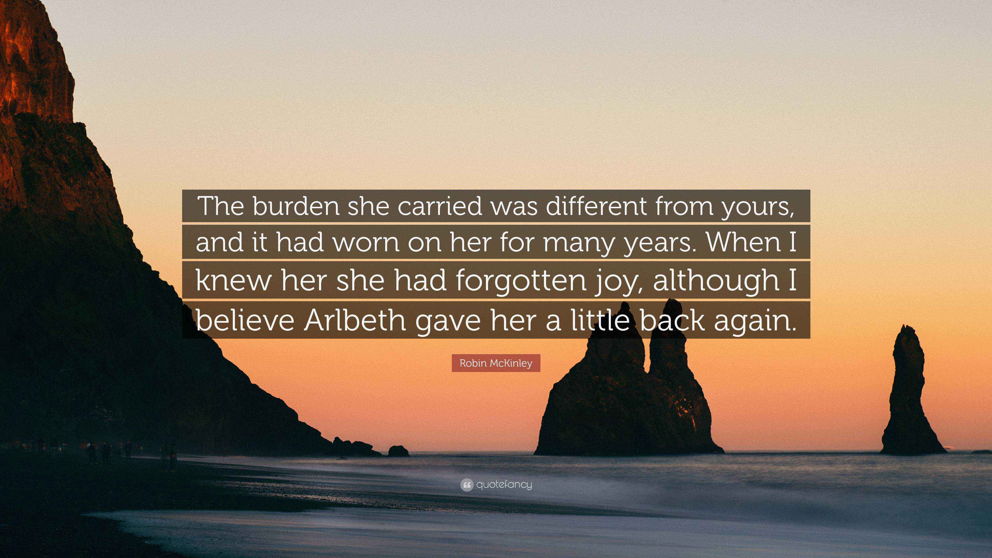 Robin McKinley Quote: “The burden she carried was different from yours ...