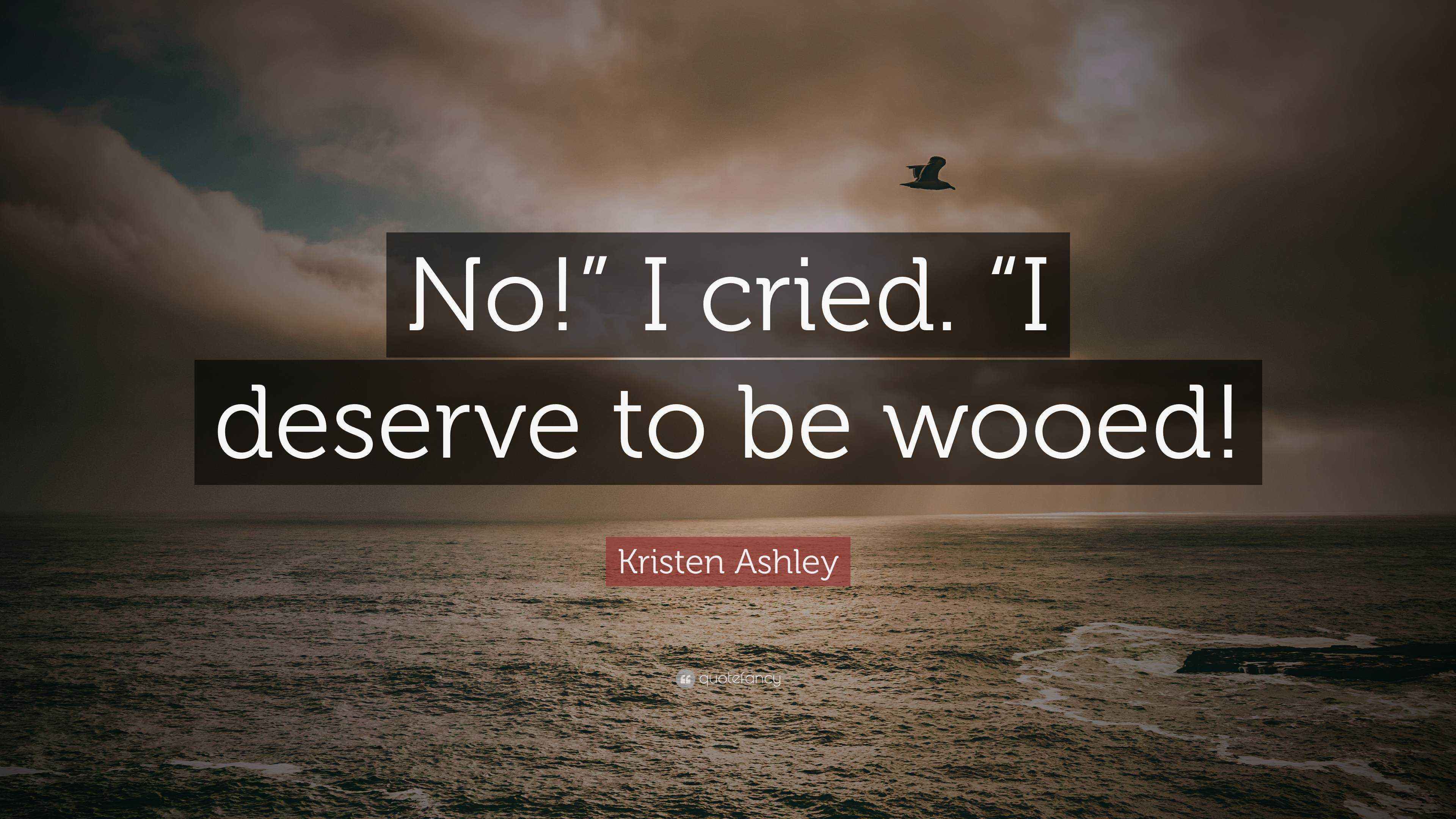 Kristen Ashley Quote: “No!” I cried. “I deserve to be wooed!”